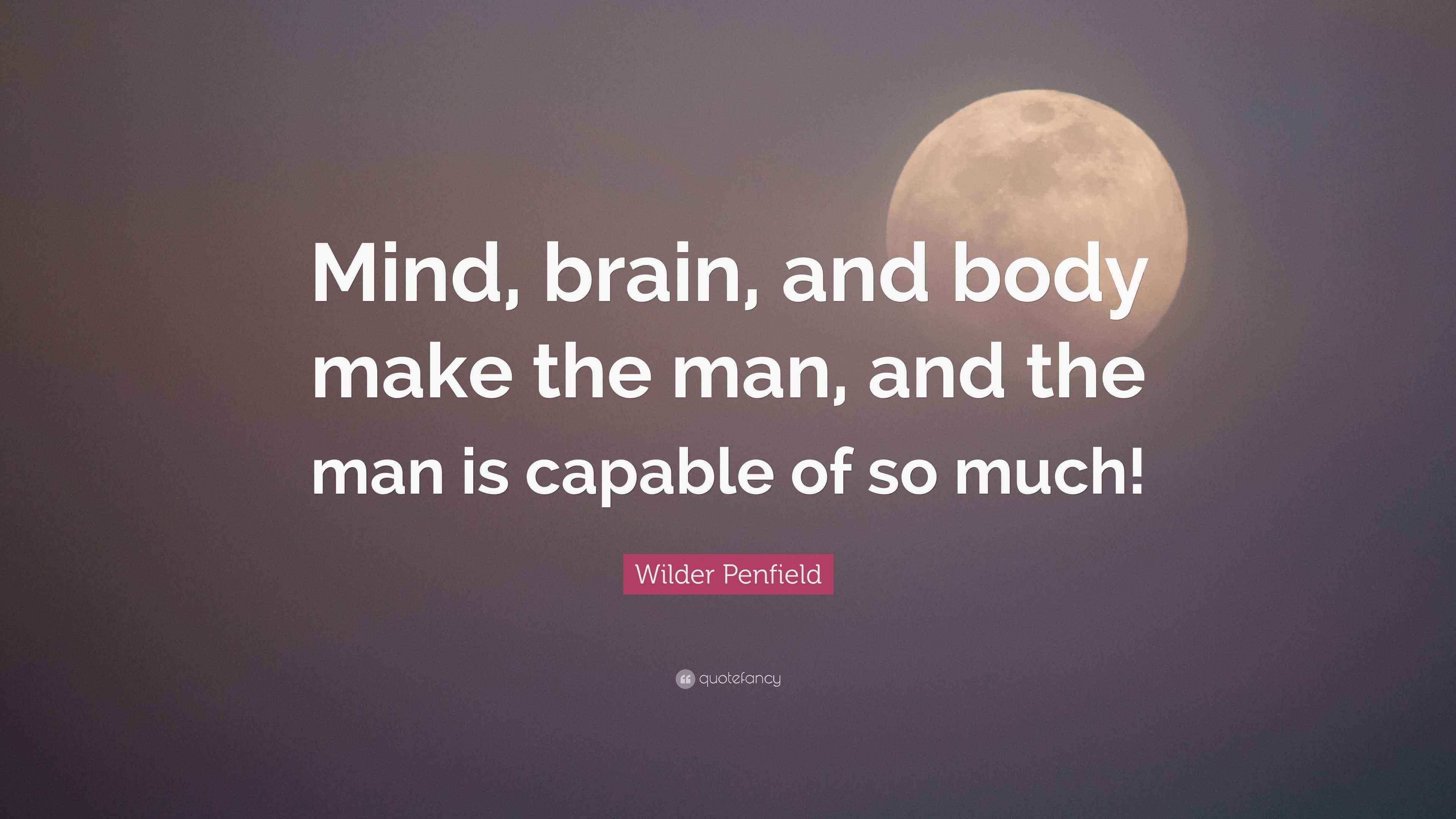 Wilder Penfield Quote: “Mind, brain, and body make the man, and the man ...