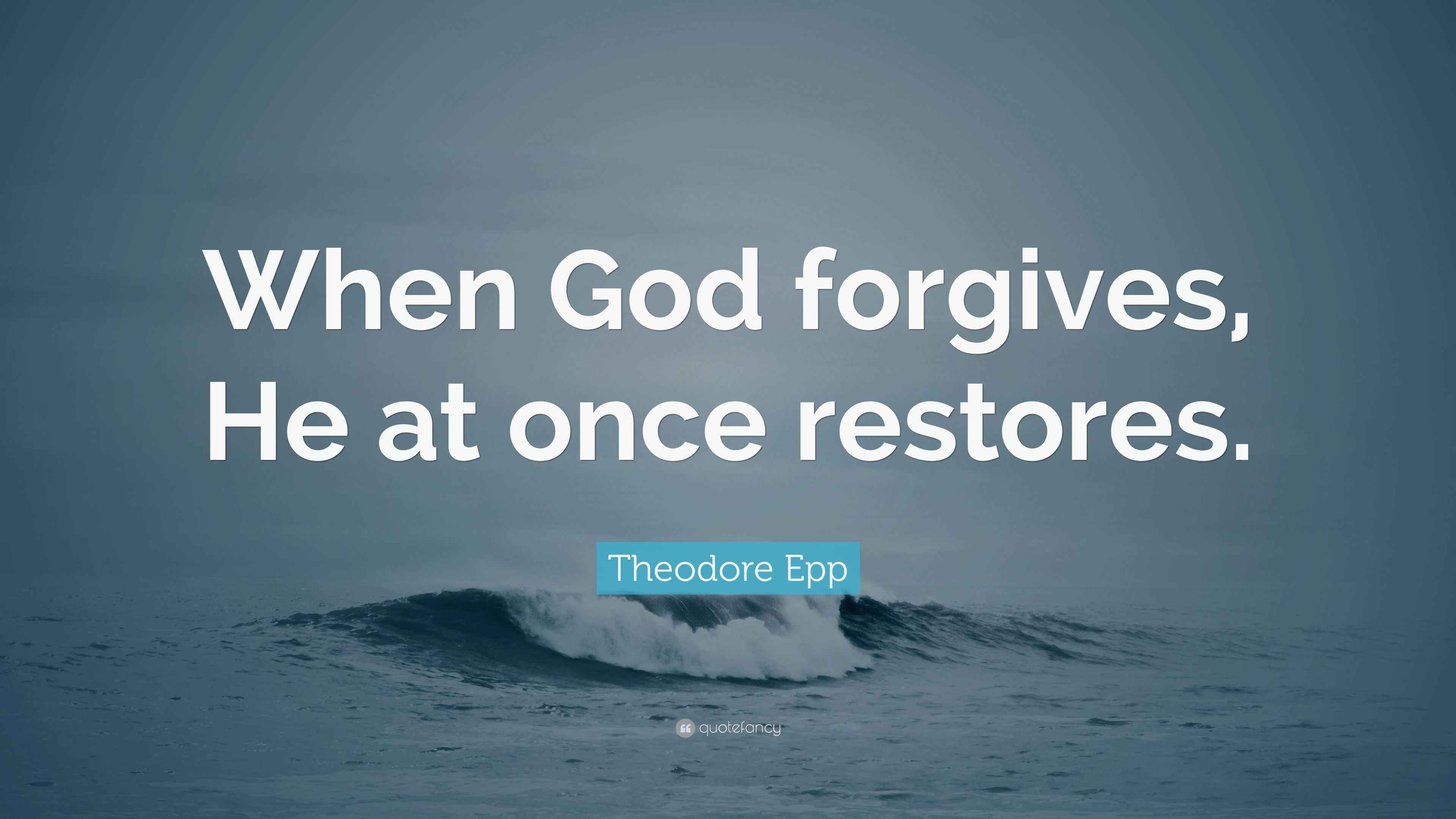 Theodore Epp Quote: “When God forgives, He at once restores.”