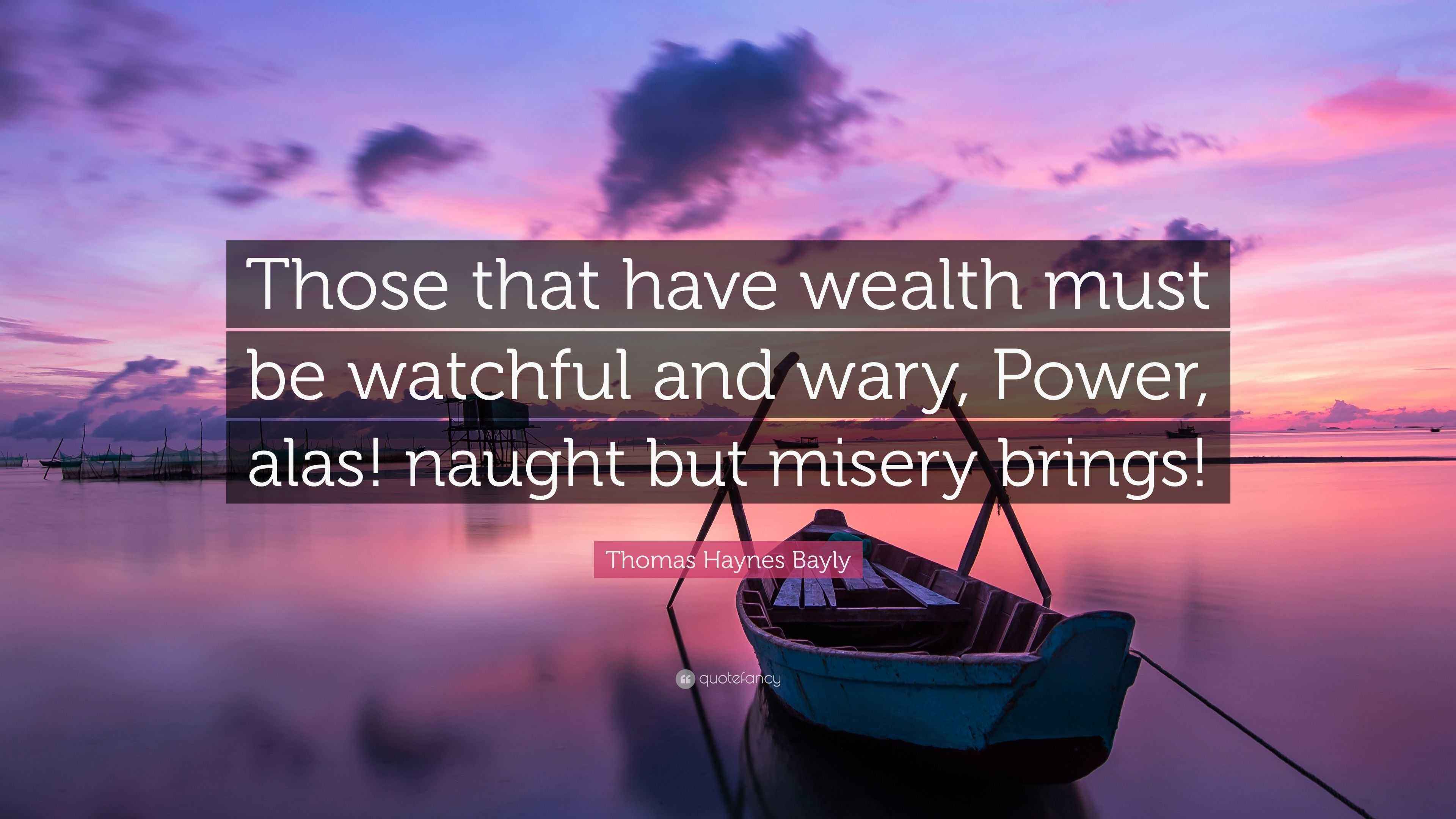 Thomas Haynes Bayly Quote: “Those that have wealth must be watchful and ...