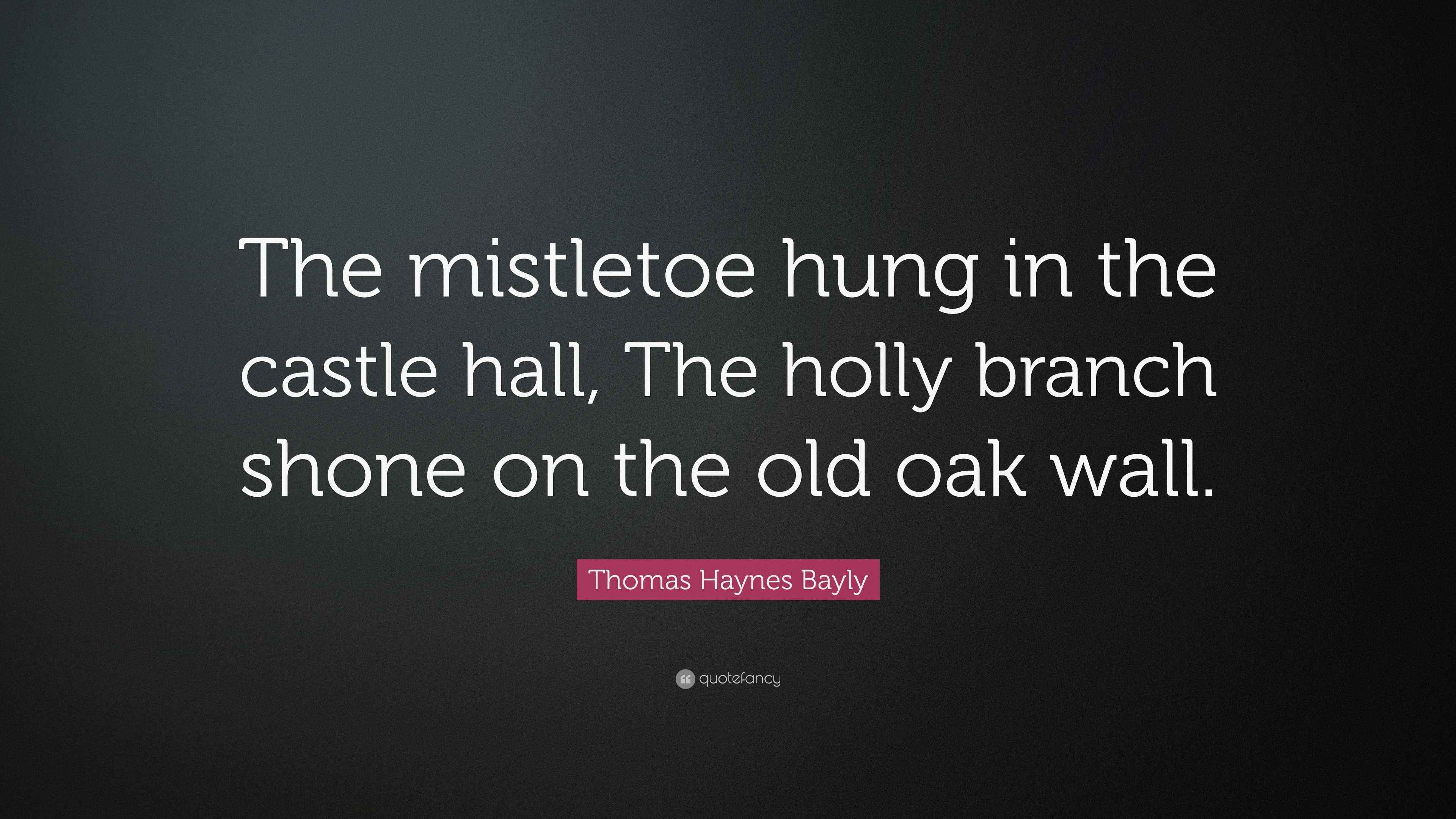 Thomas Haynes Bayly Quote: “The mistletoe hung in the castle hall, The ...