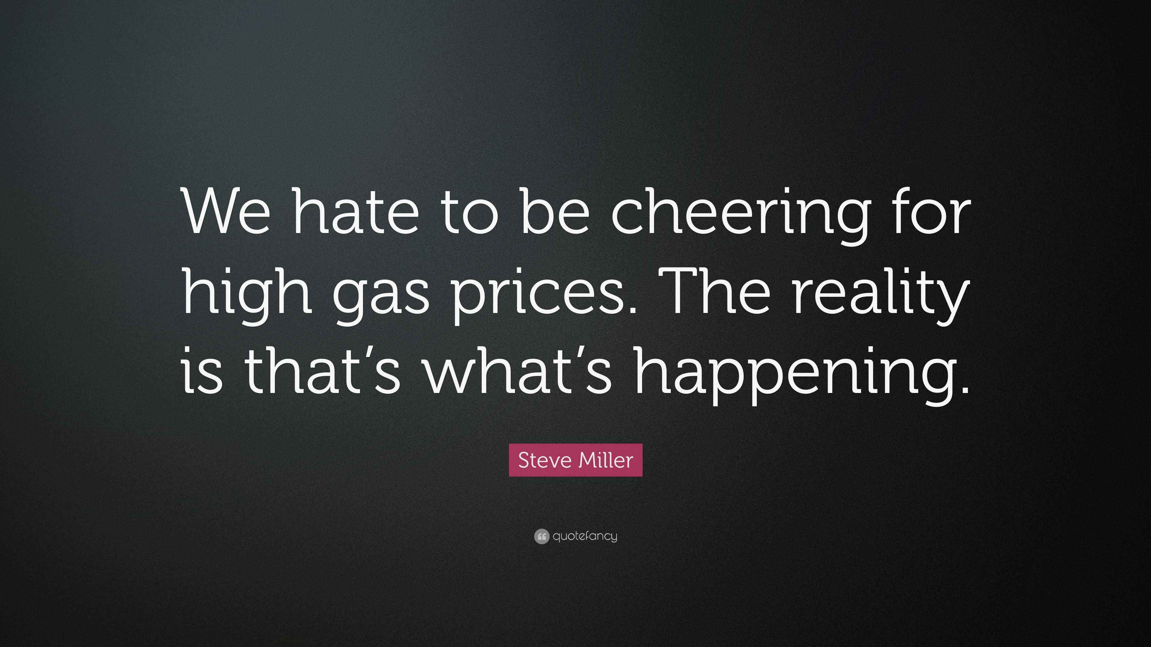 Steve Miller Quote: “We hate to be cheering for high gas prices. The ...