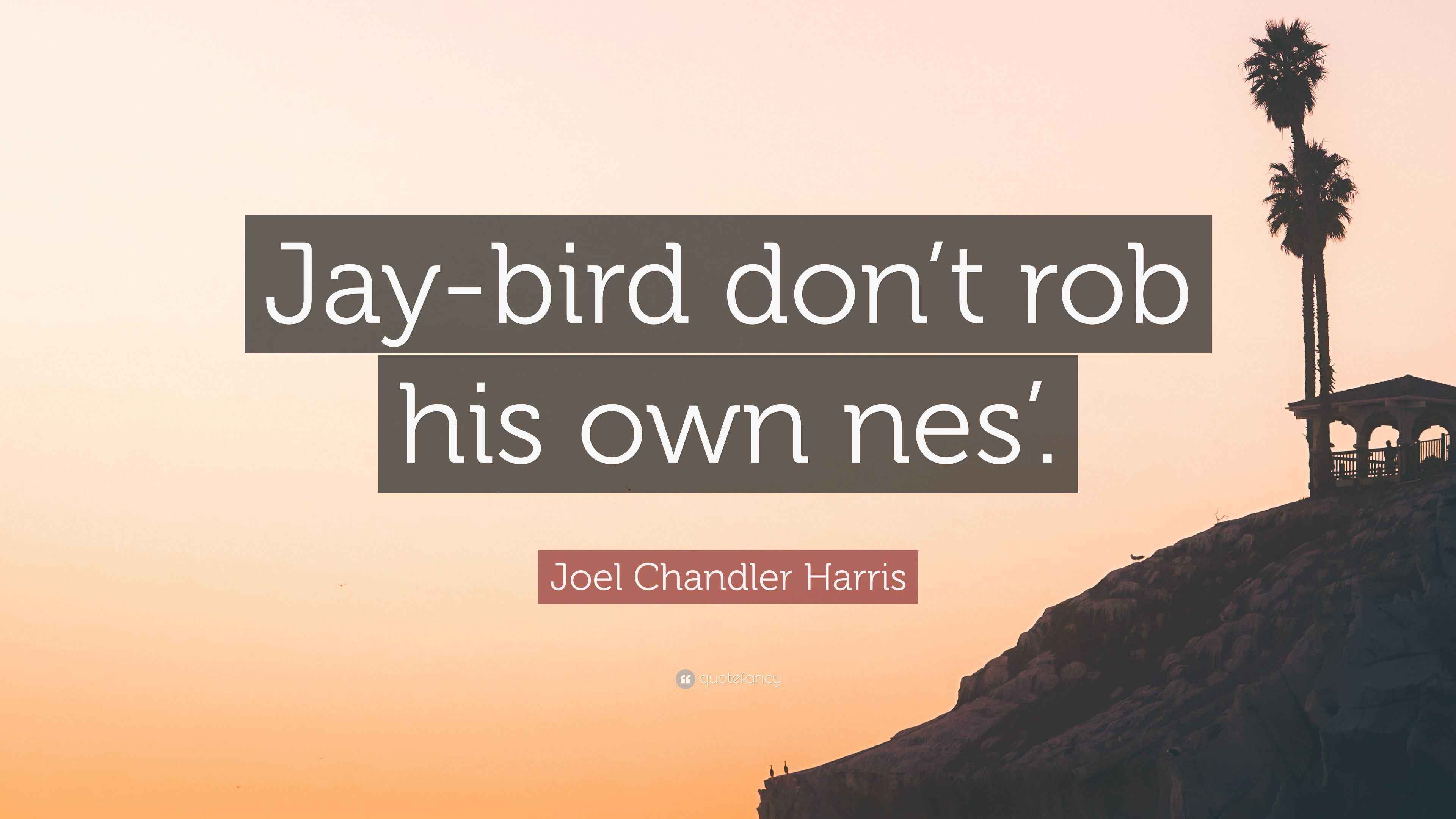 Joel Chandler Harris Quote: “Jay-bird don’t rob his own nes’.”