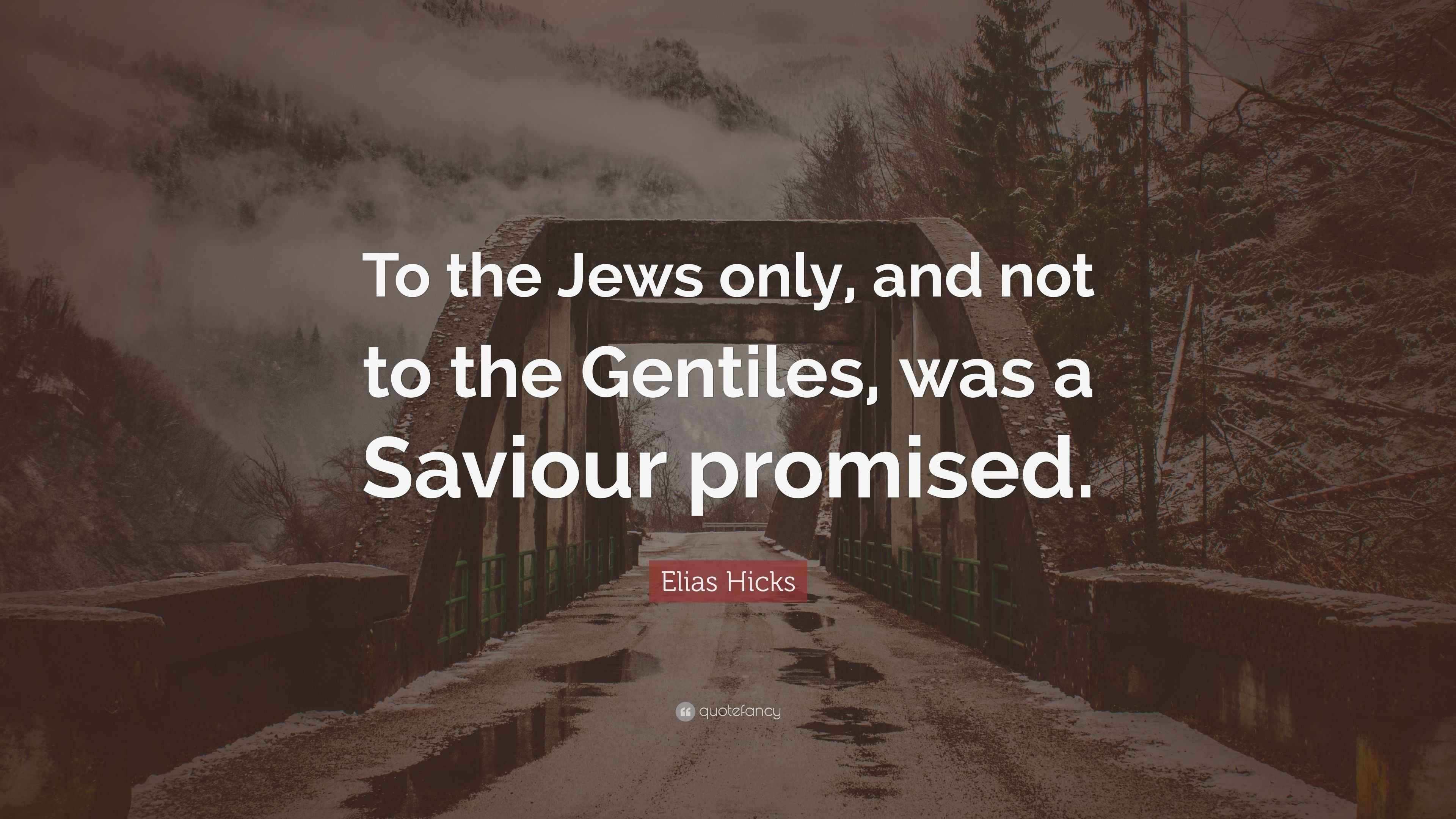 Elias Hicks Quote: “To the Jews only, and not to the Gentiles, was a ...