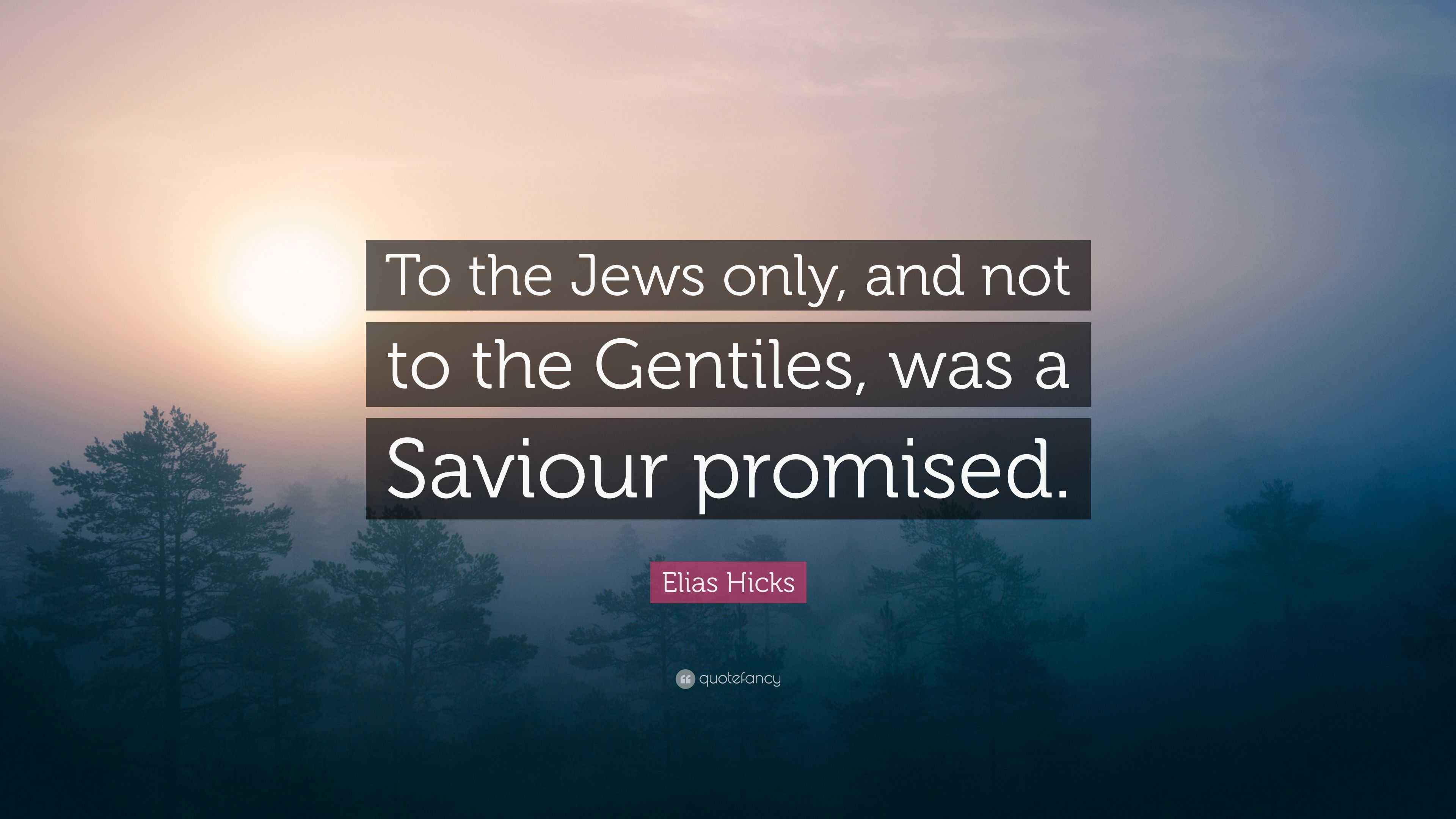 Elias Hicks Quote: “To the Jews only, and not to the Gentiles, was a ...