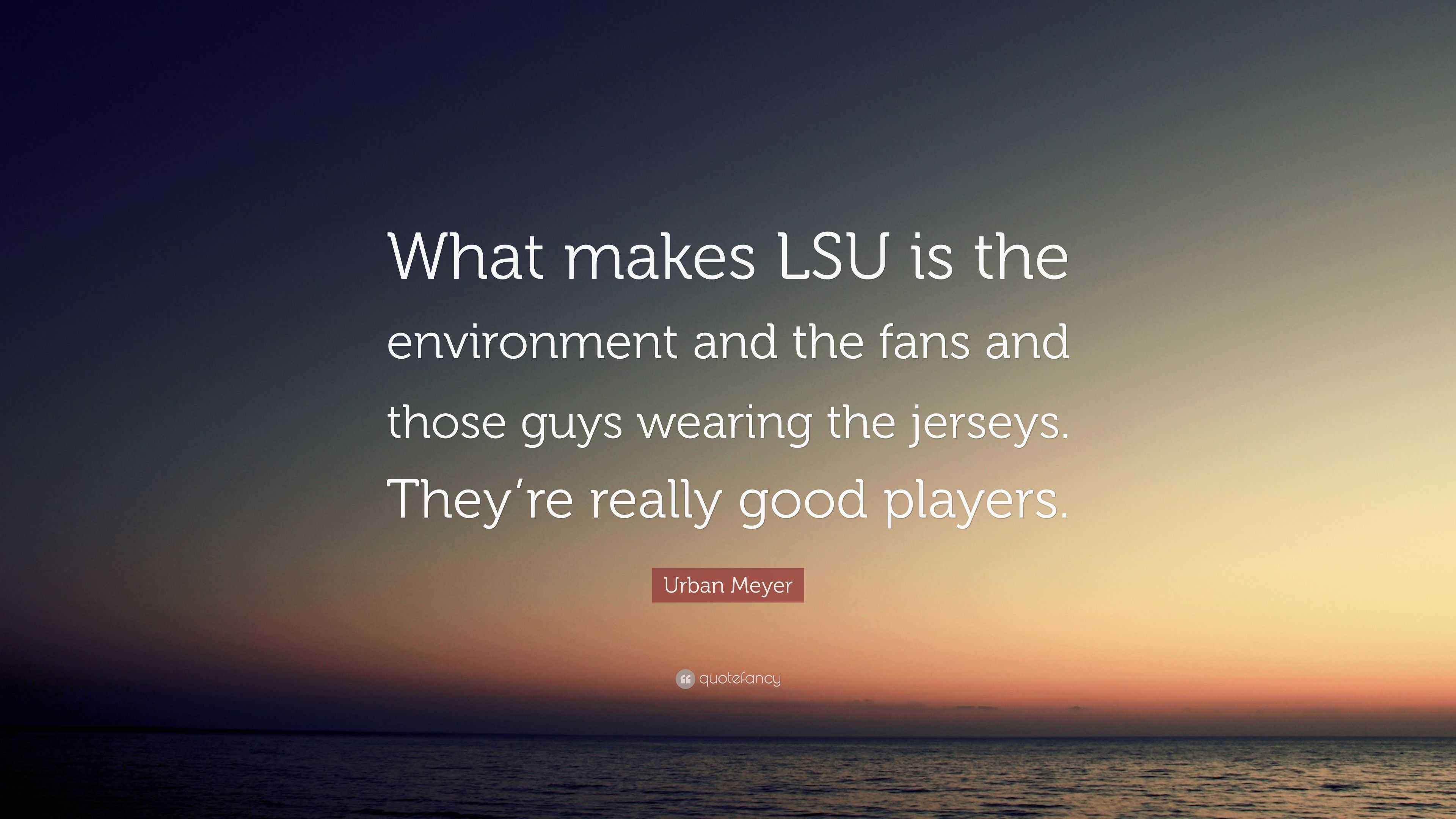 Urban Meyer Quote: “What makes LSU is the environment and the fans and ...