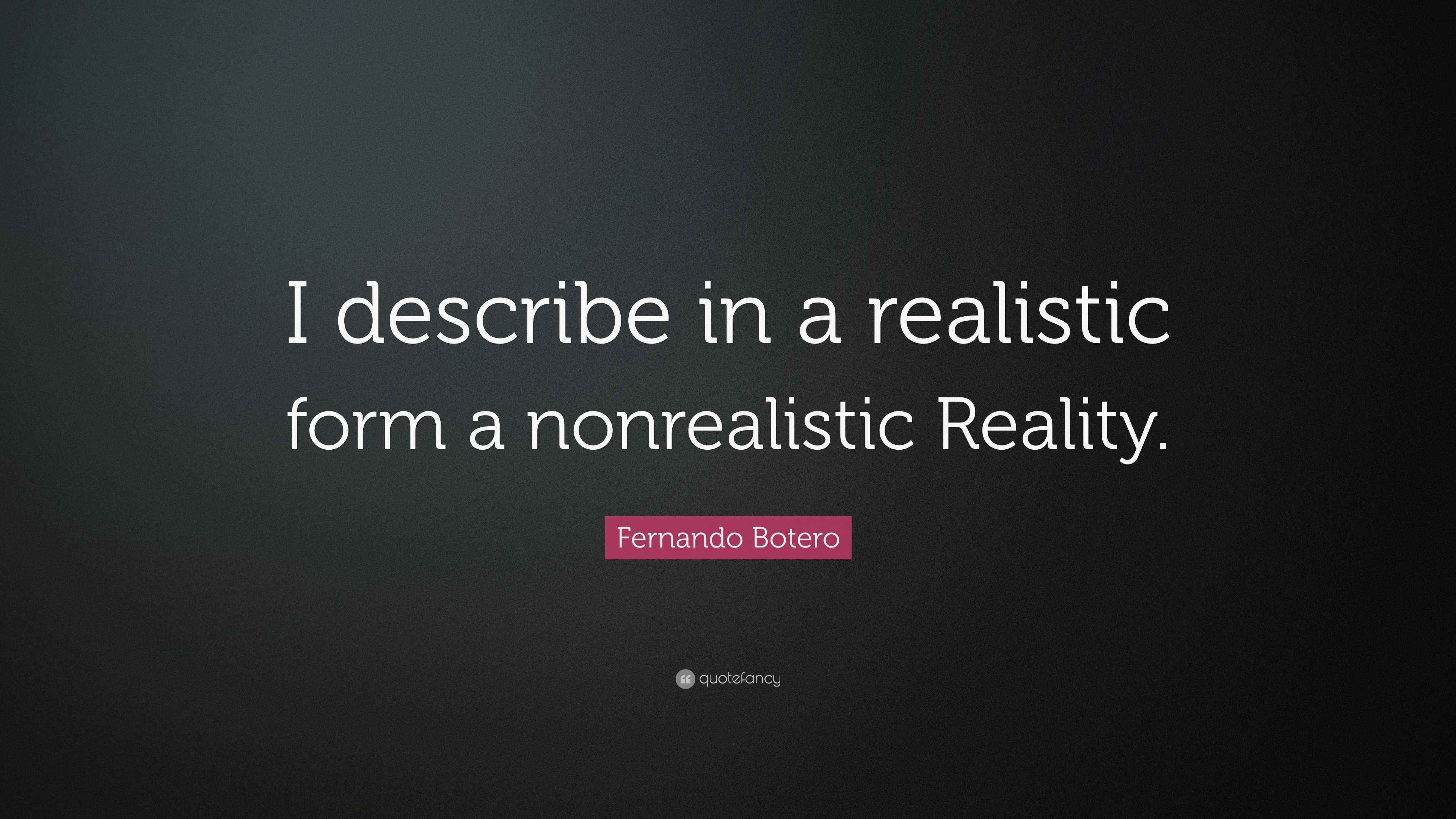 Fernando Botero Quote: “I describe in a realistic form a nonrealistic ...