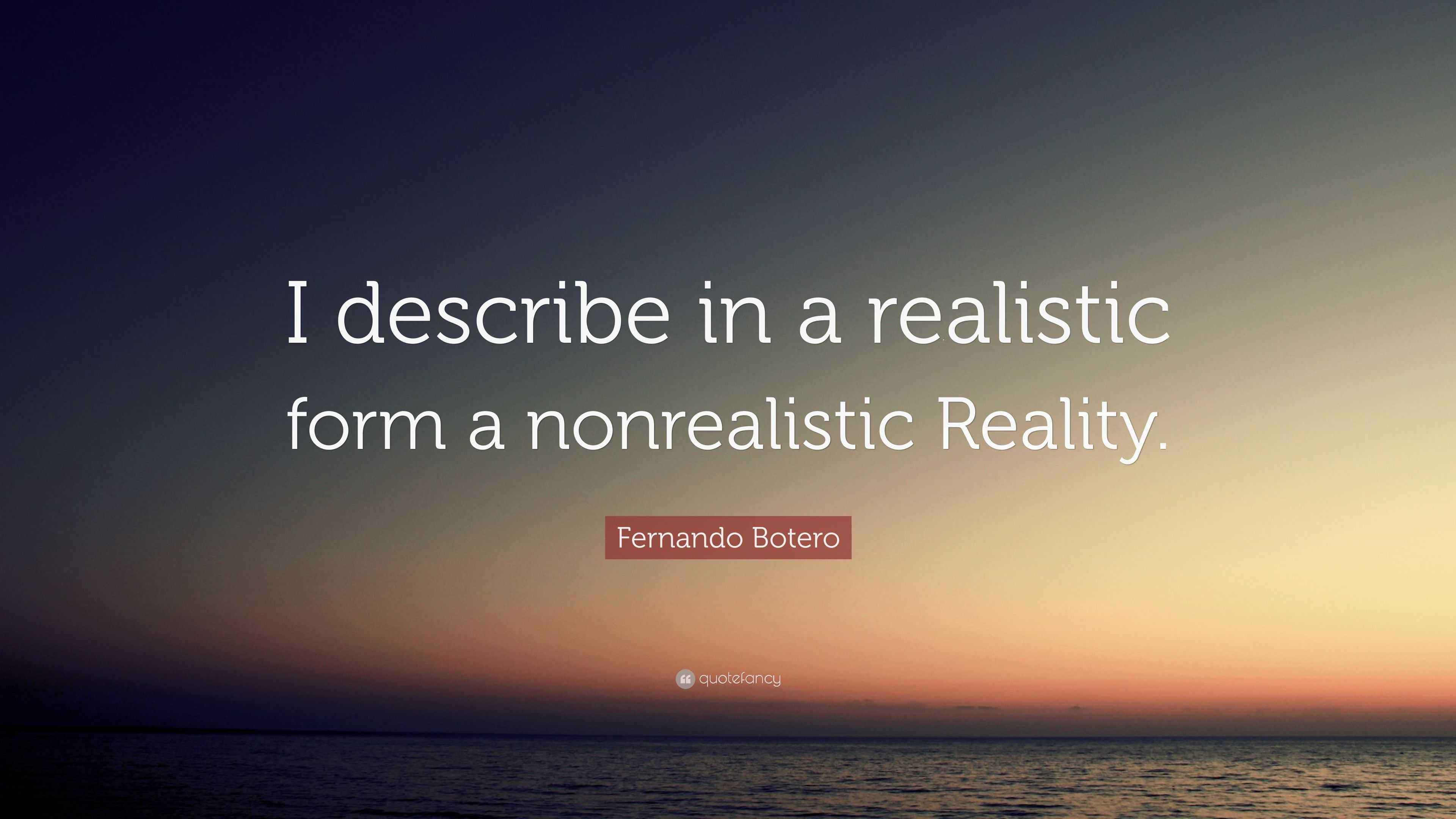 Fernando Botero Quote: “I describe in a realistic form a nonrealistic ...