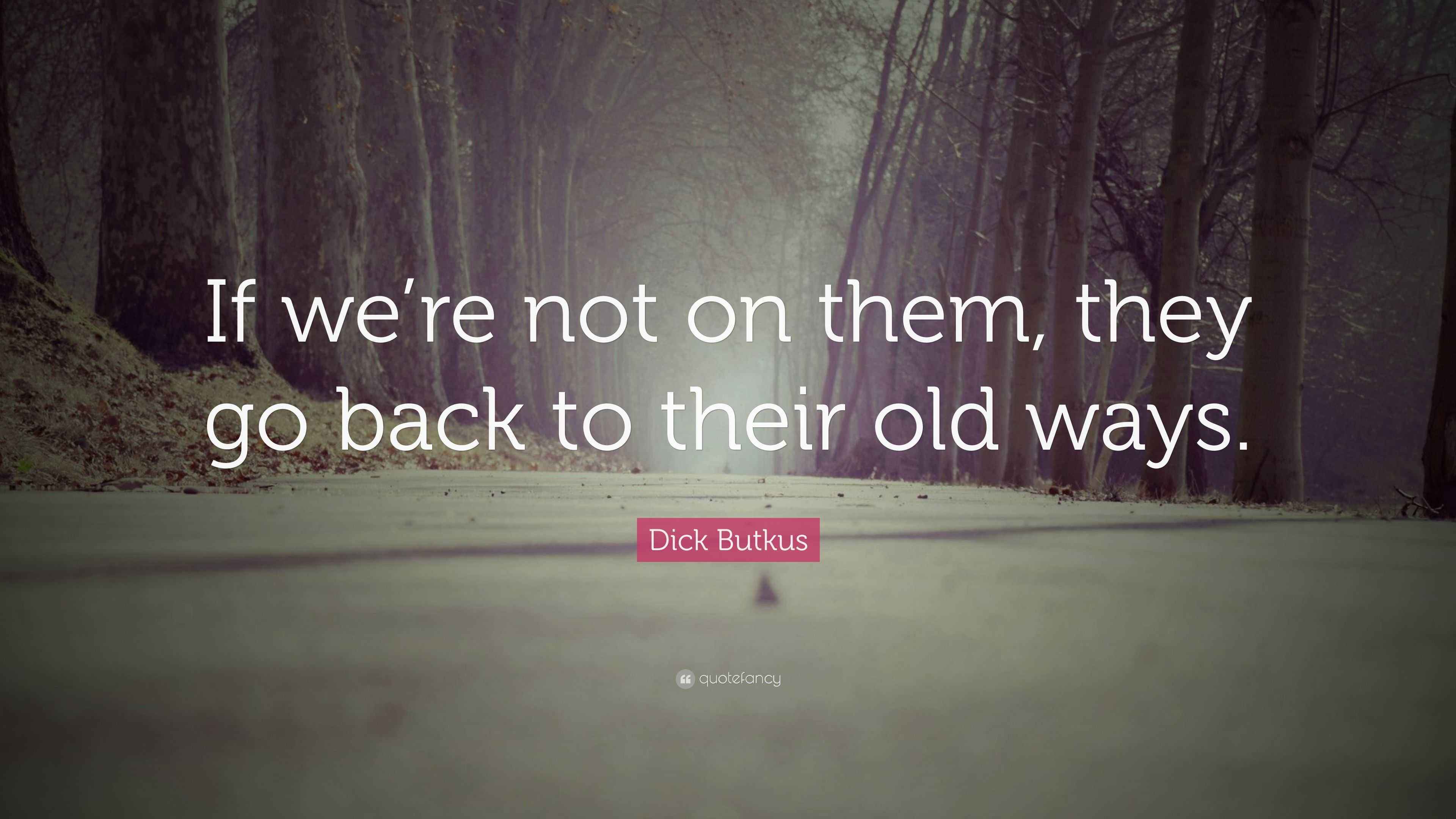 Dick Butkus Quote: “If we’re not on them, they go back to their old ways.”