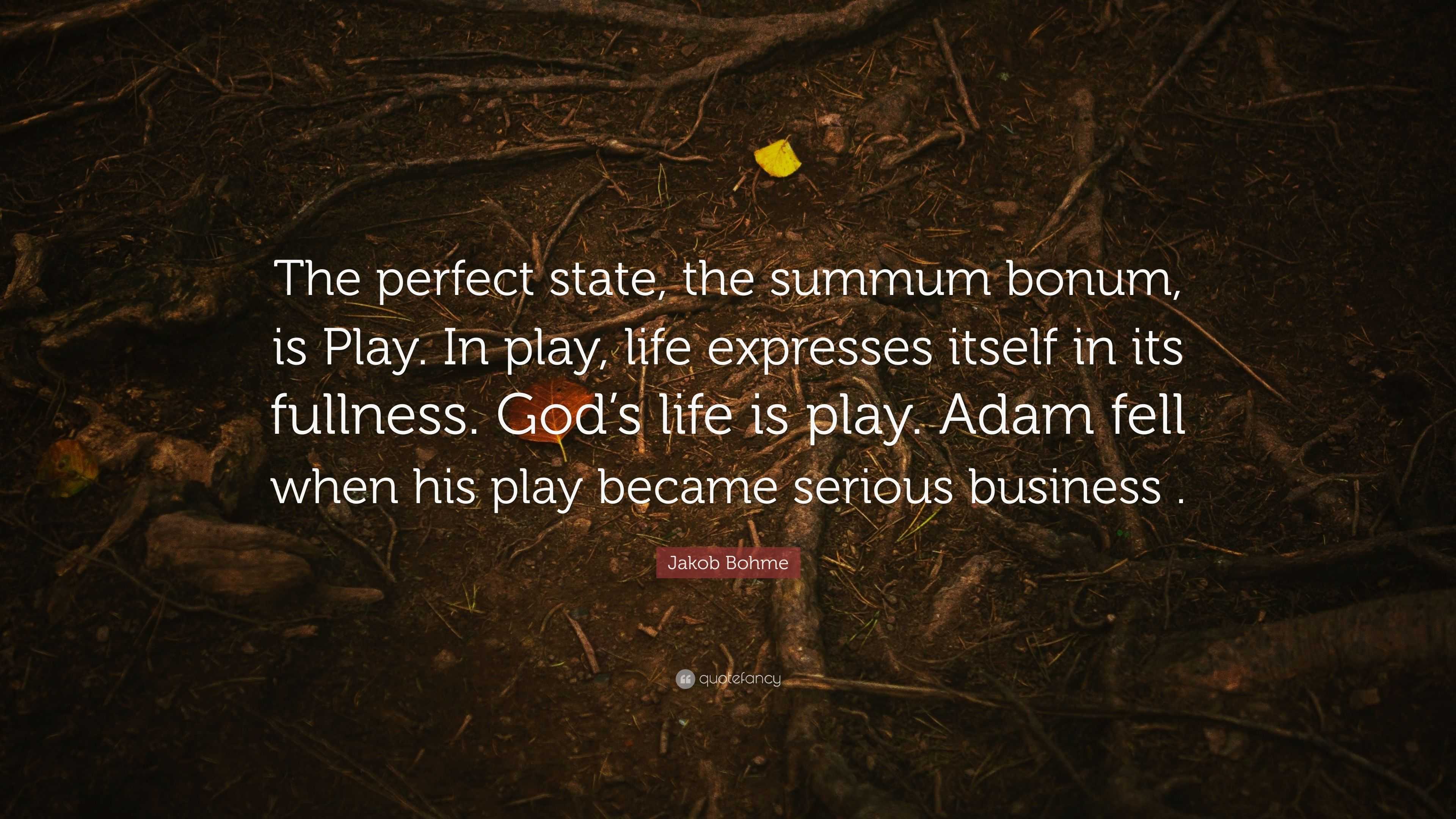 Jakob Bohme Quote: “The perfect state, the summum bonum, is Play. In ...