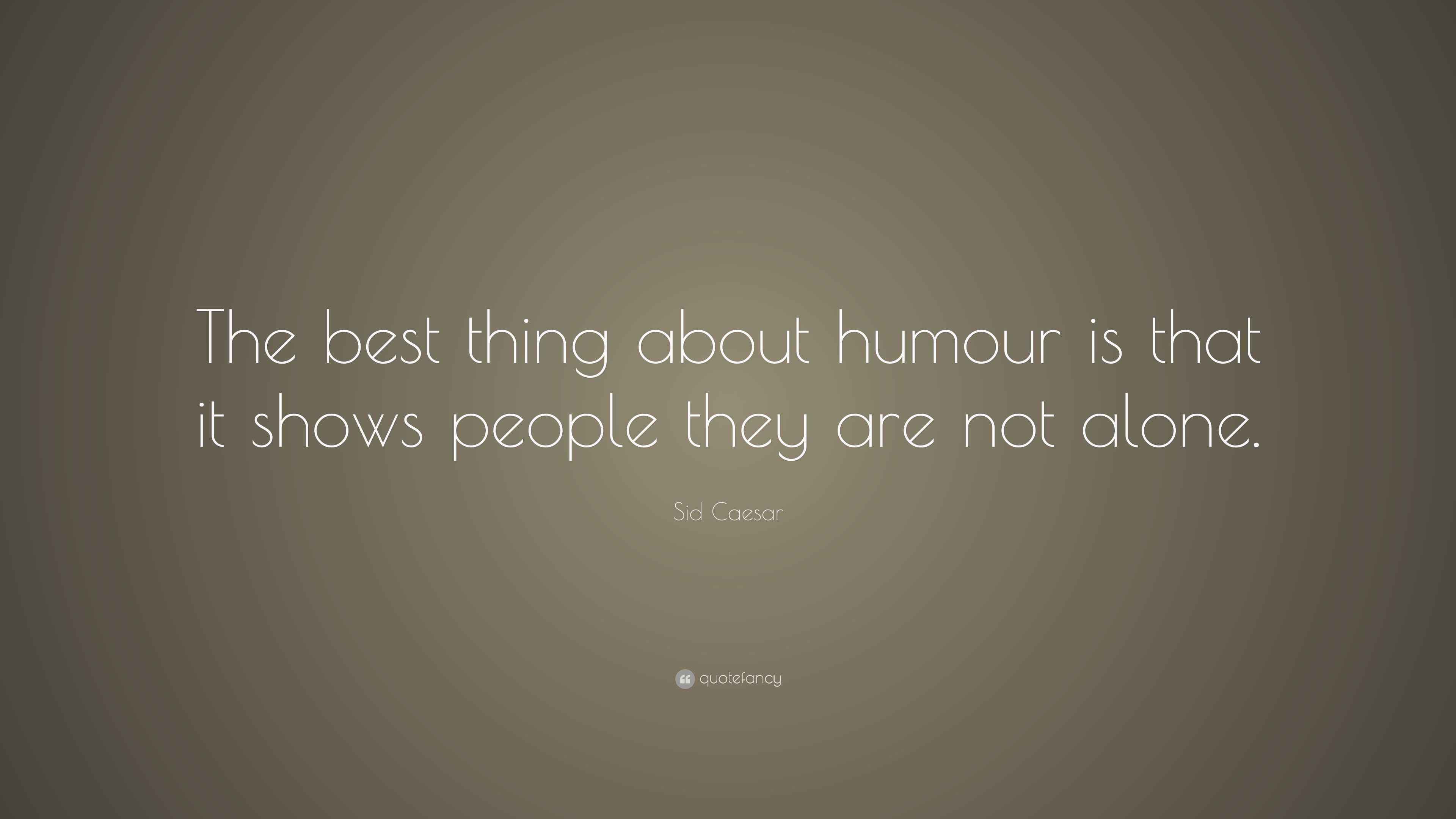 Sid Caesar Quote: “The best thing about humour is that it shows people ...