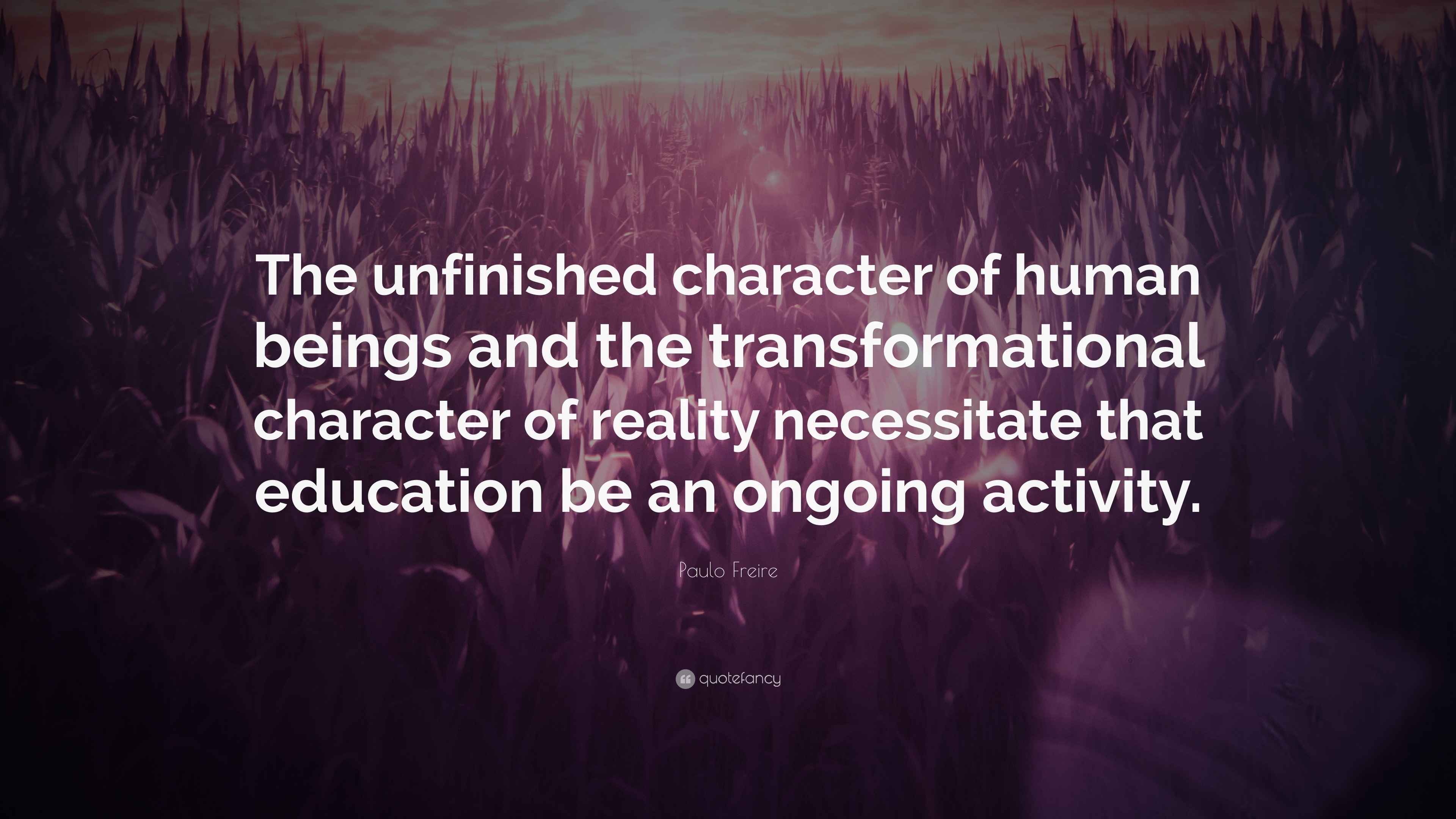 Paulo Freire Quote: “The unfinished character of human beings and the ...