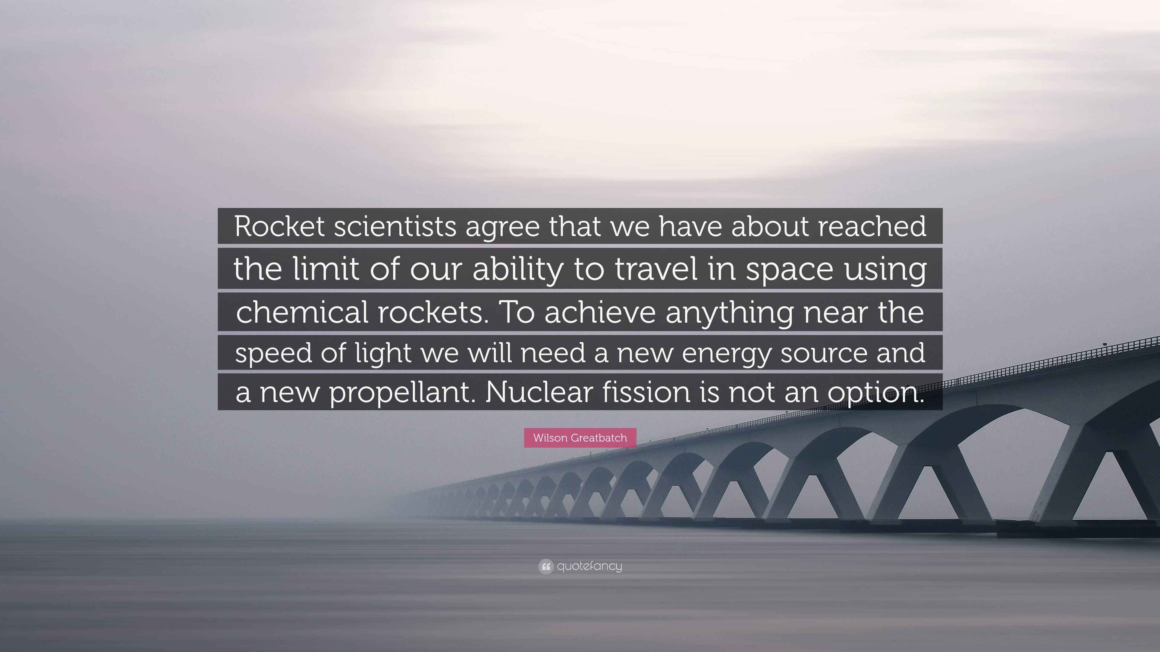 Wilson Greatbatch Quote: “Rocket scientists agree that we have about ...