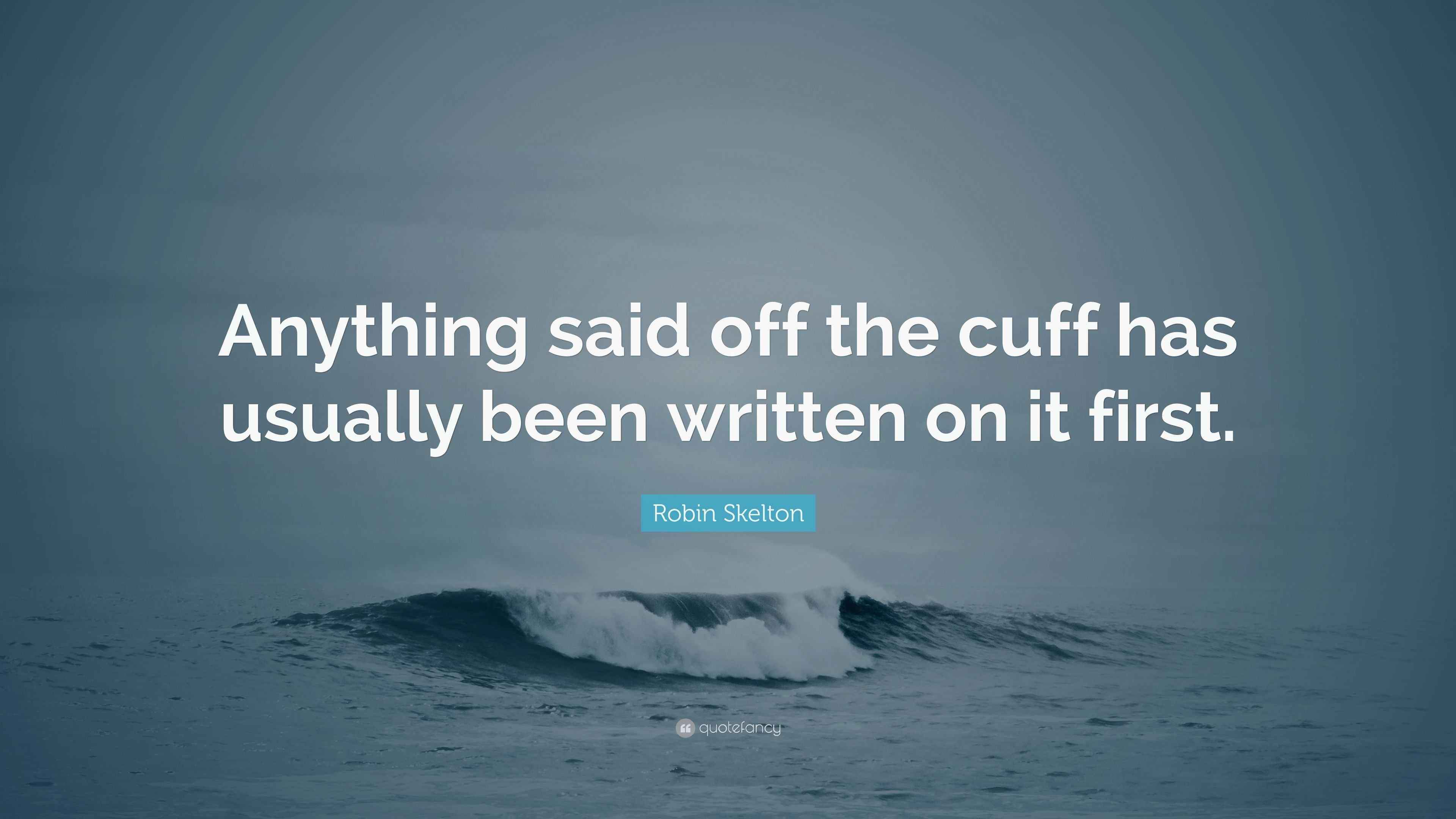 Robin Skelton Quote: “Anything said off the cuff has usually been ...