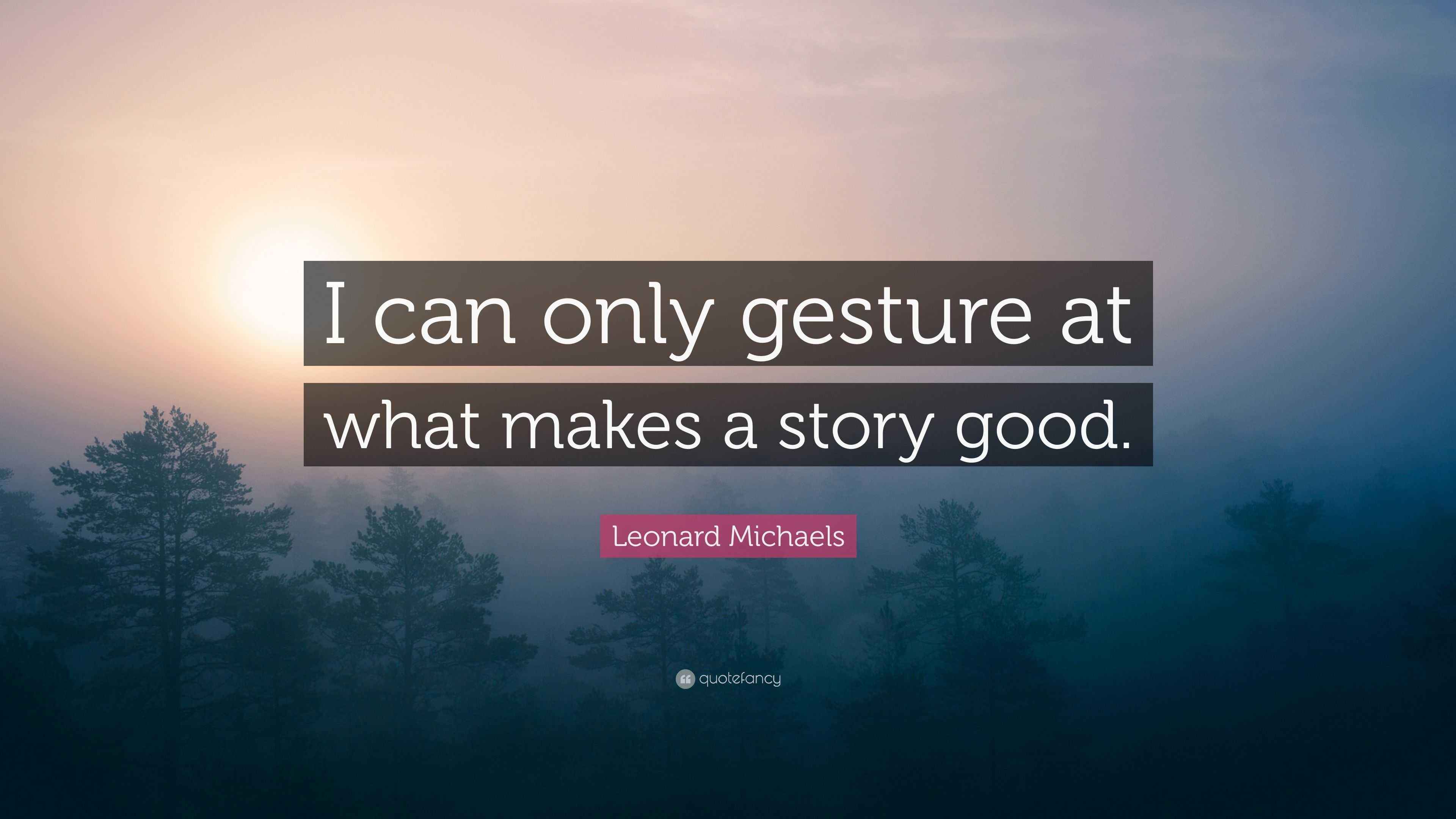 Leonard Michaels Quote I Can Only Gesture At What Makes A Story Good 
