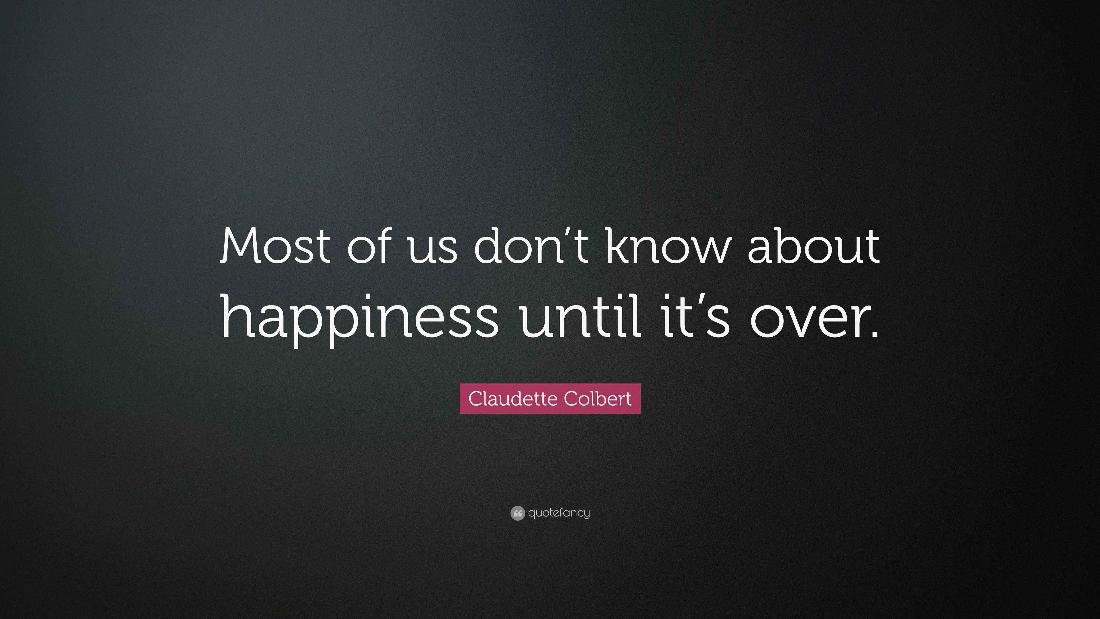 Claudette Colbert Quote: “Most of us don’t know about happiness until ...