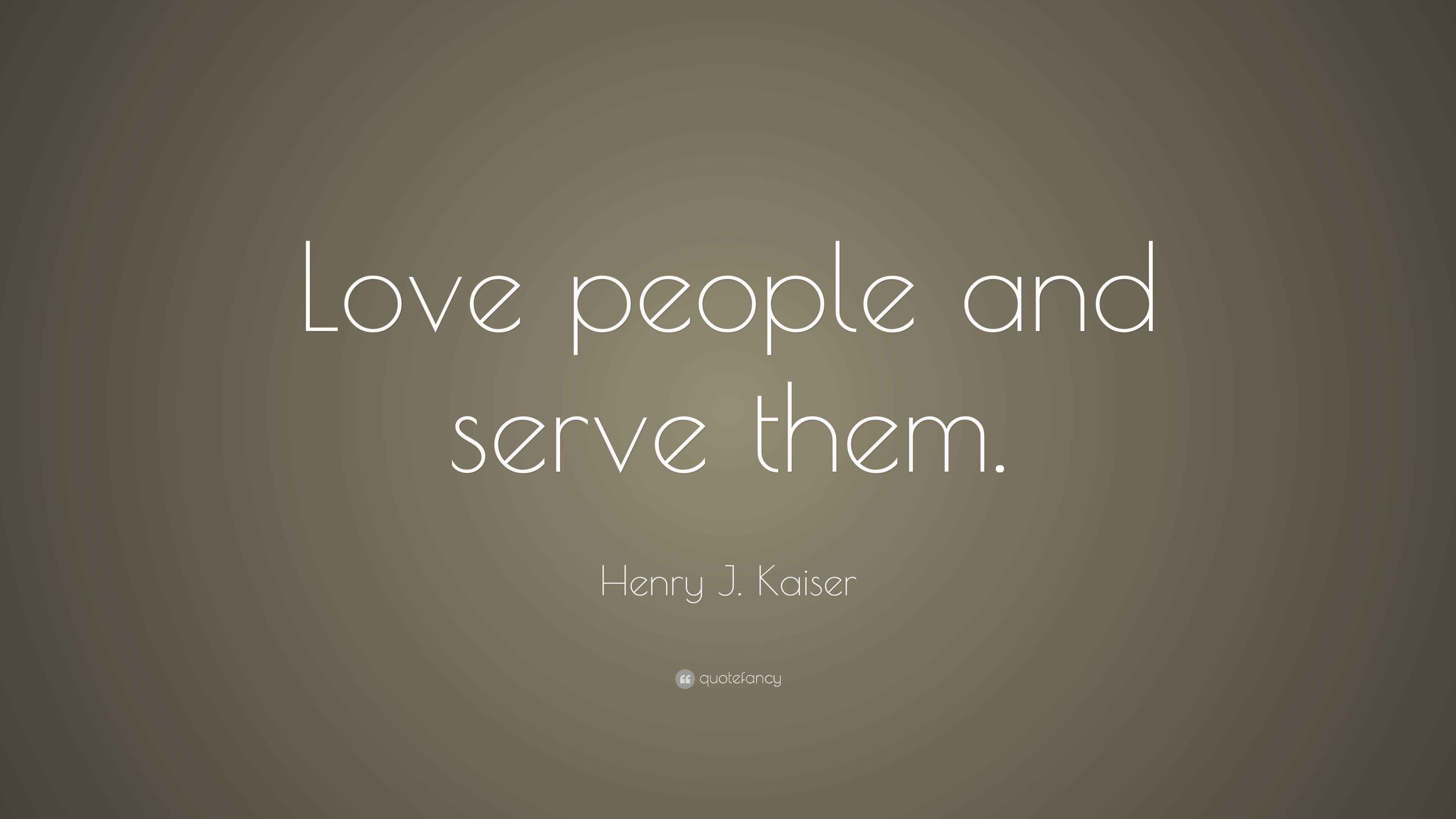 Henry J. Kaiser Quote: “Love people and serve them.”