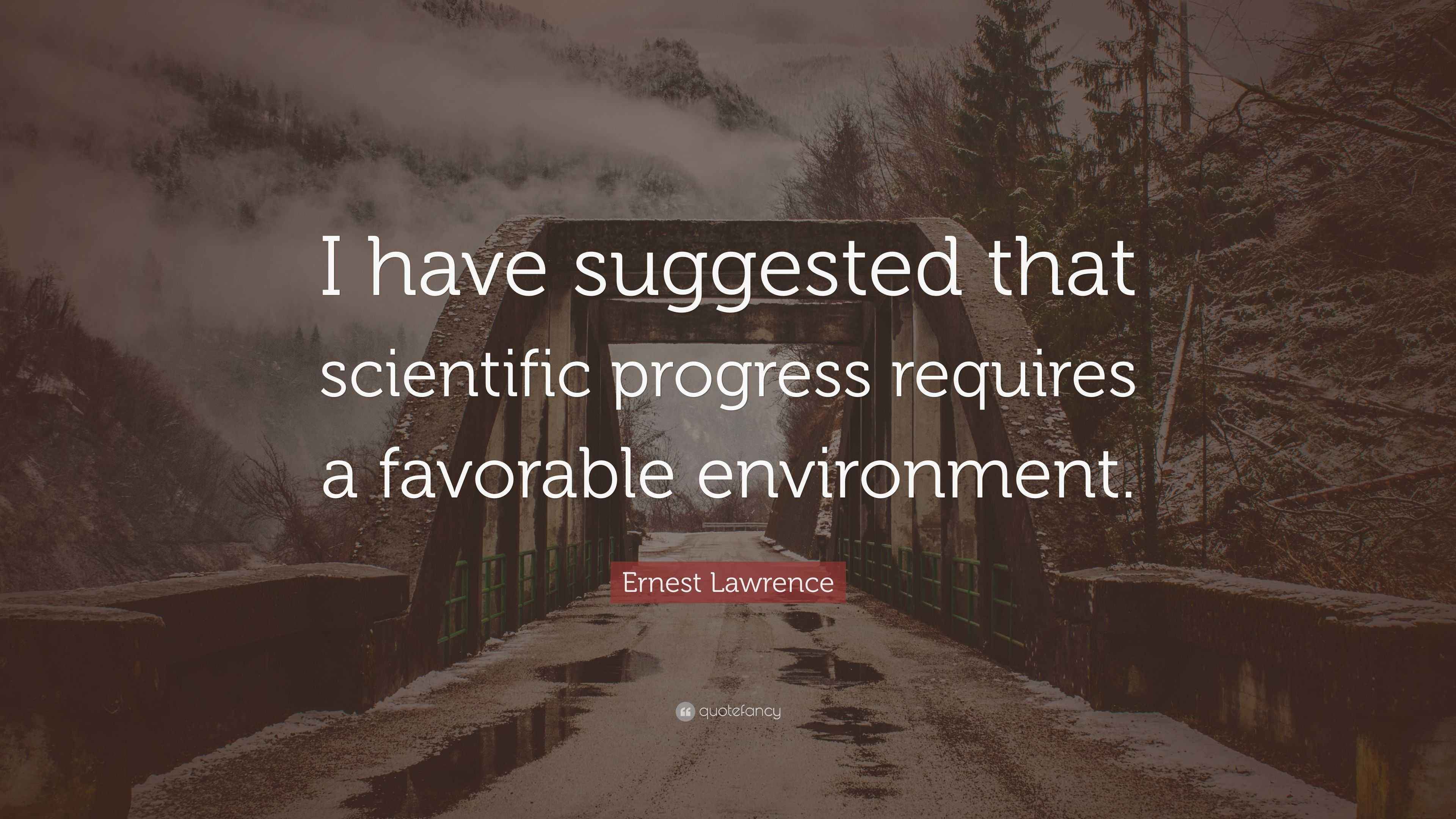 Ernest Lawrence Quote: “I have suggested that scientific progress ...