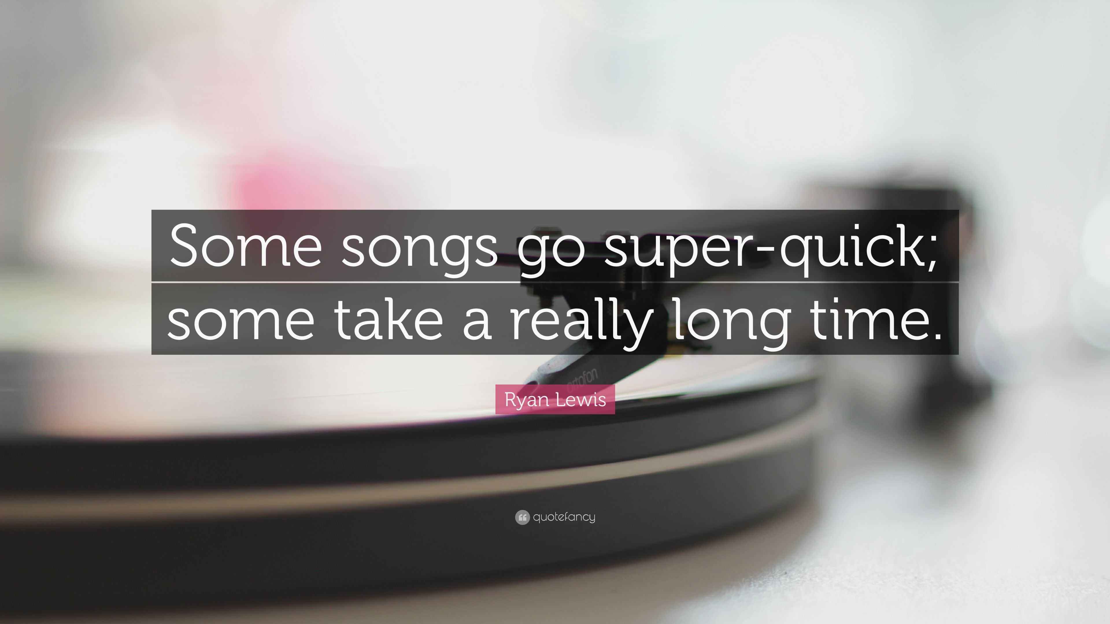 Ryan Lewis Quote: “Some songs go super-quick; some take a really long ...