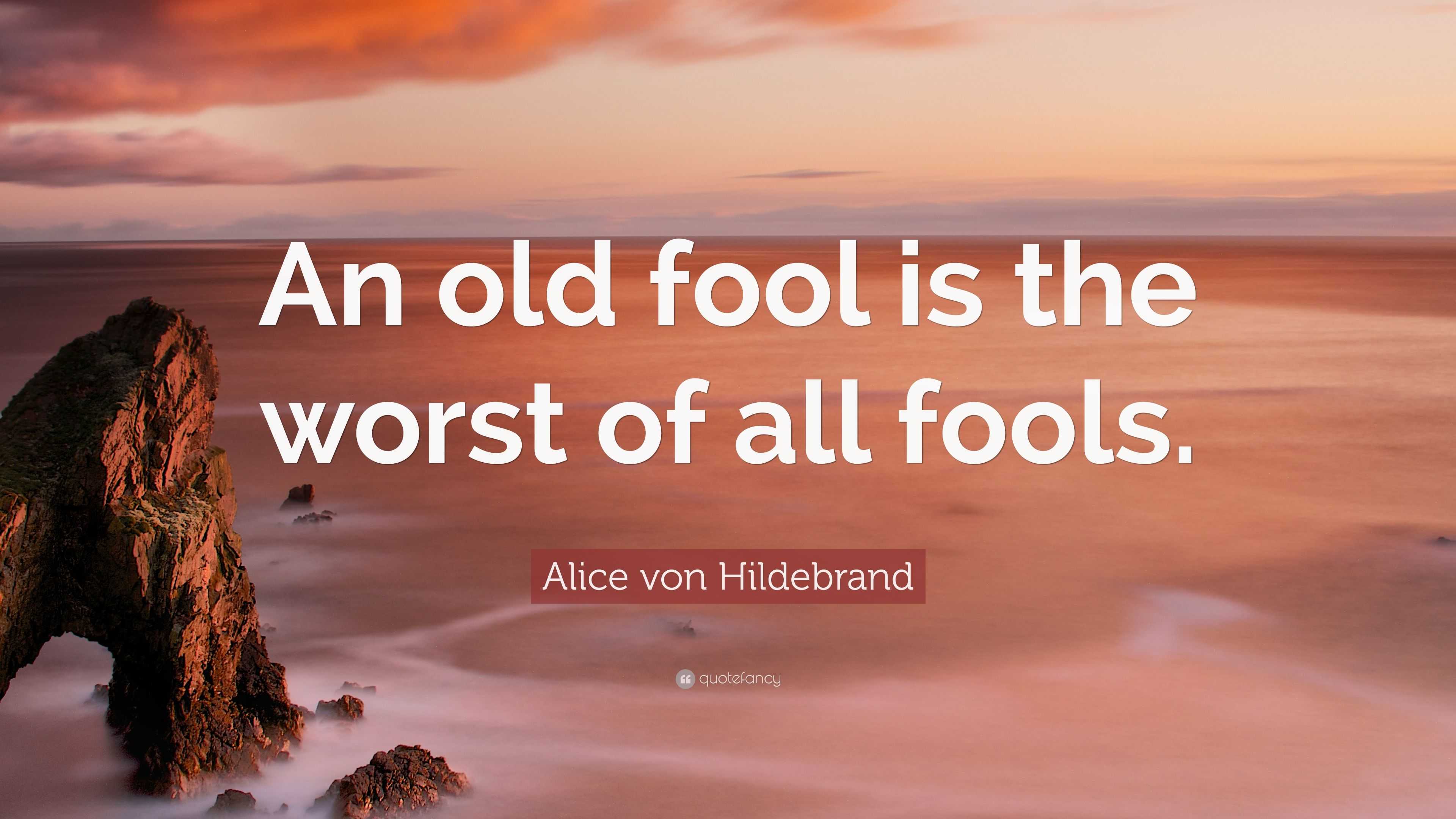 Alice von Hildebrand Quote: “An old fool is the worst of all fools.”
