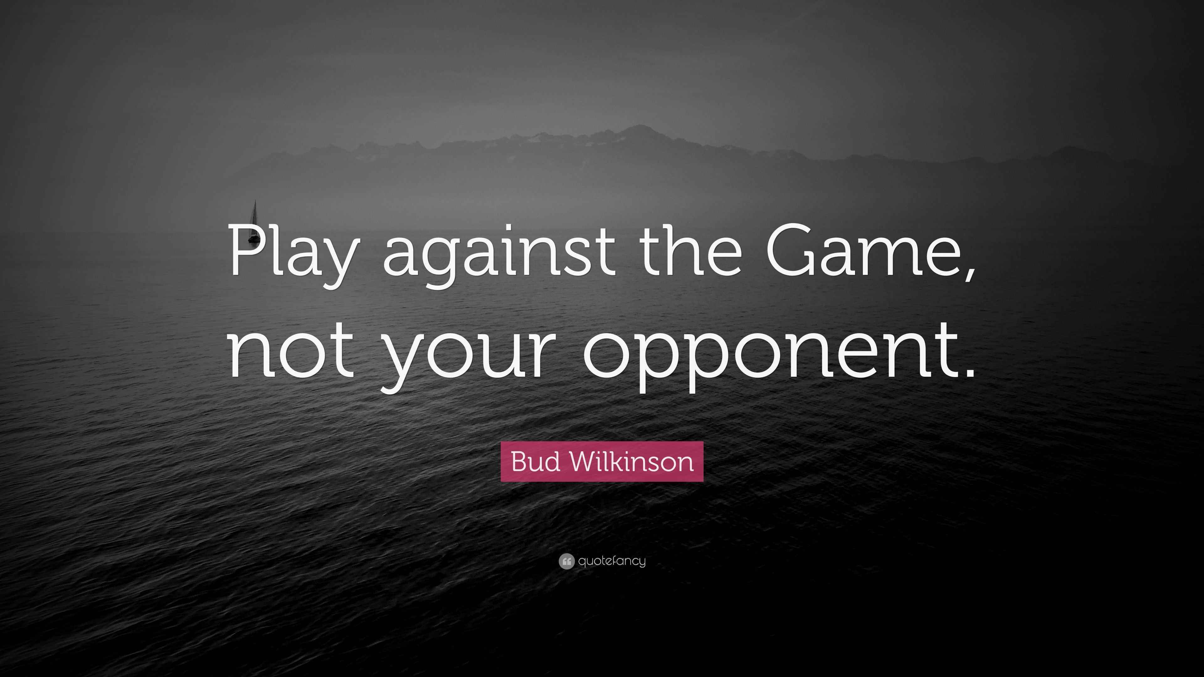 Bud Wilkinson Quote: “Play against the Game, not your opponent.”