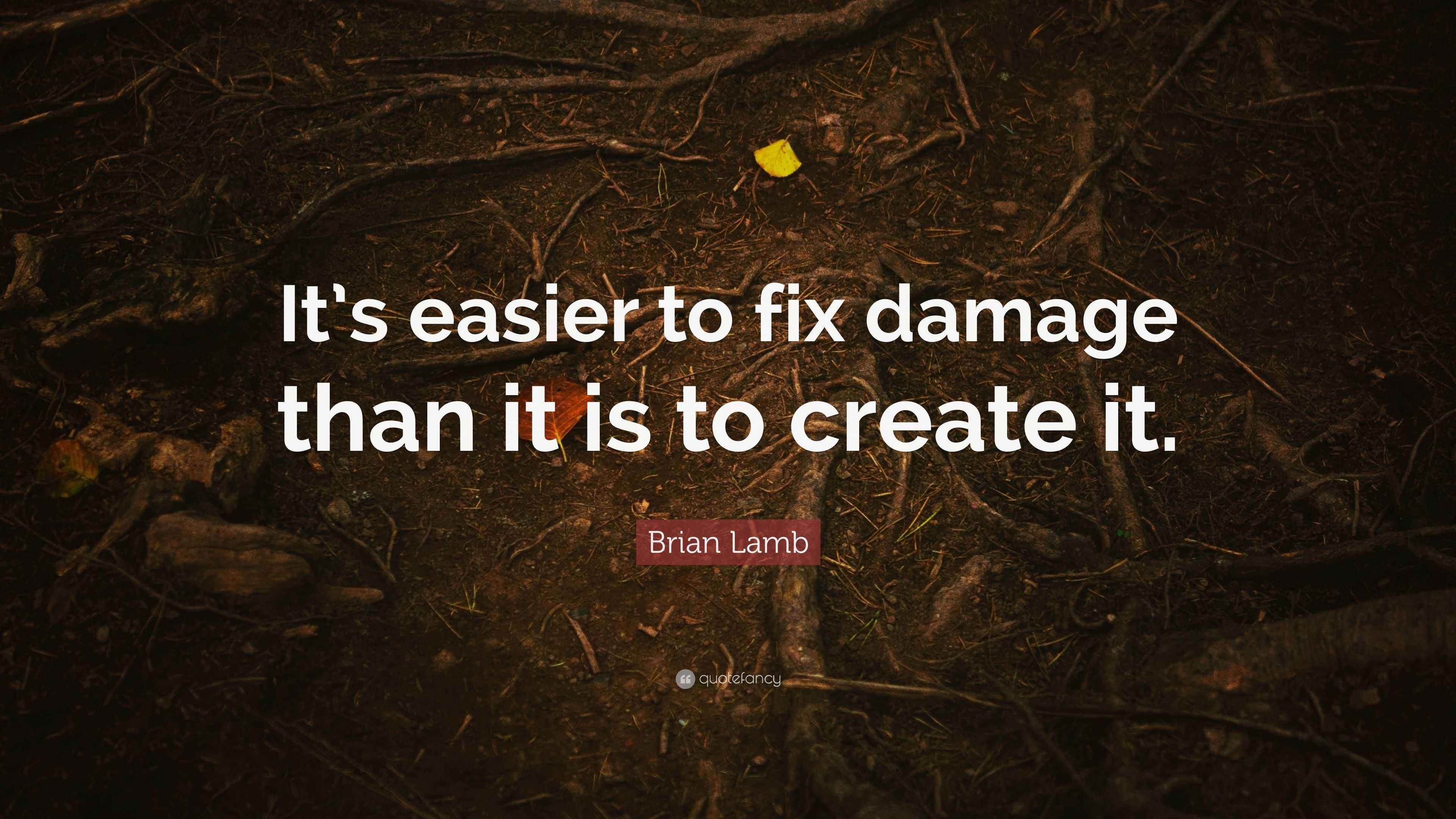 Brian Lamb Quote: “It’s easier to fix damage than it is to create it.”
