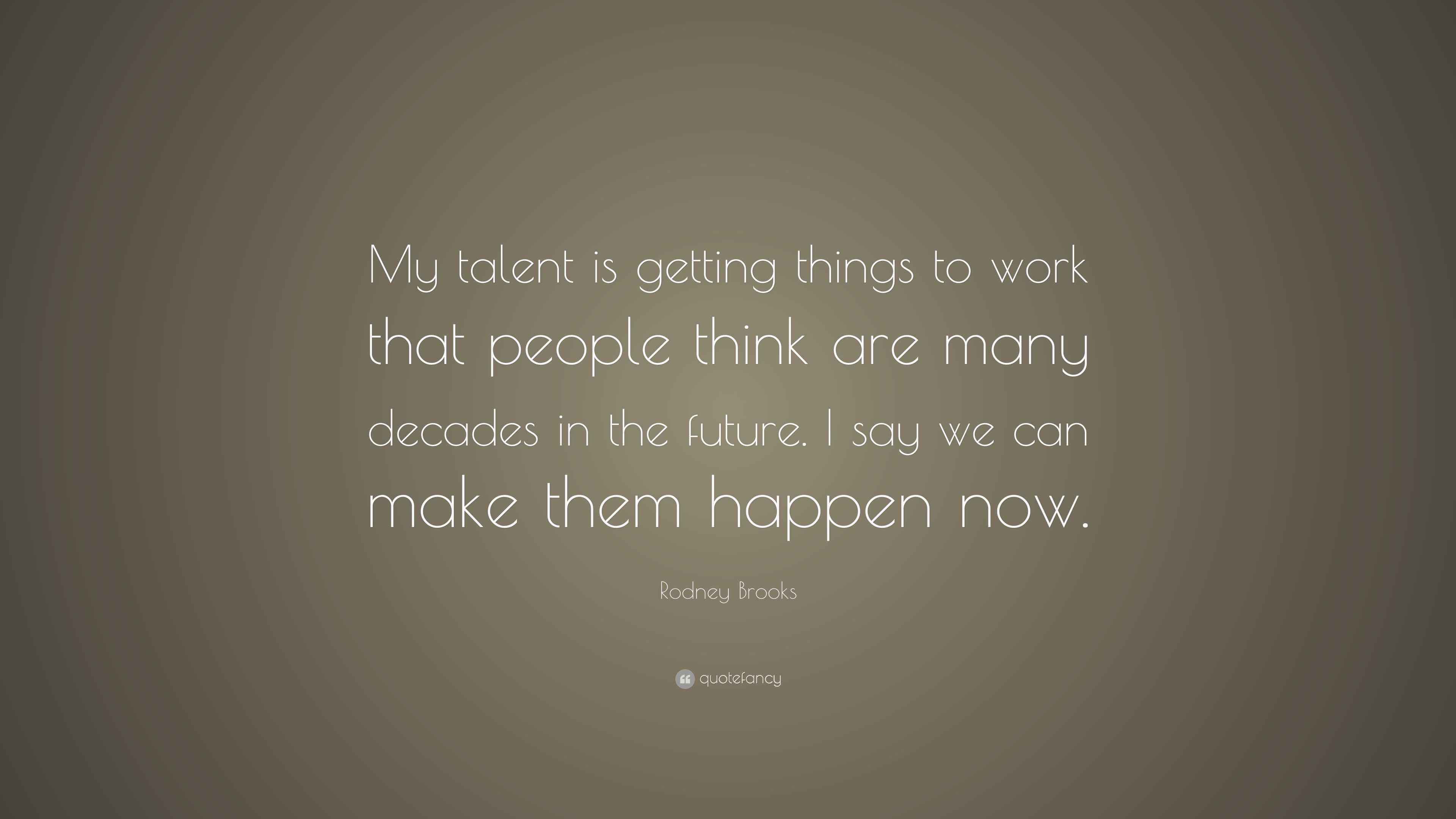 Rodney Brooks Quote: “My talent is getting things to work that people ...