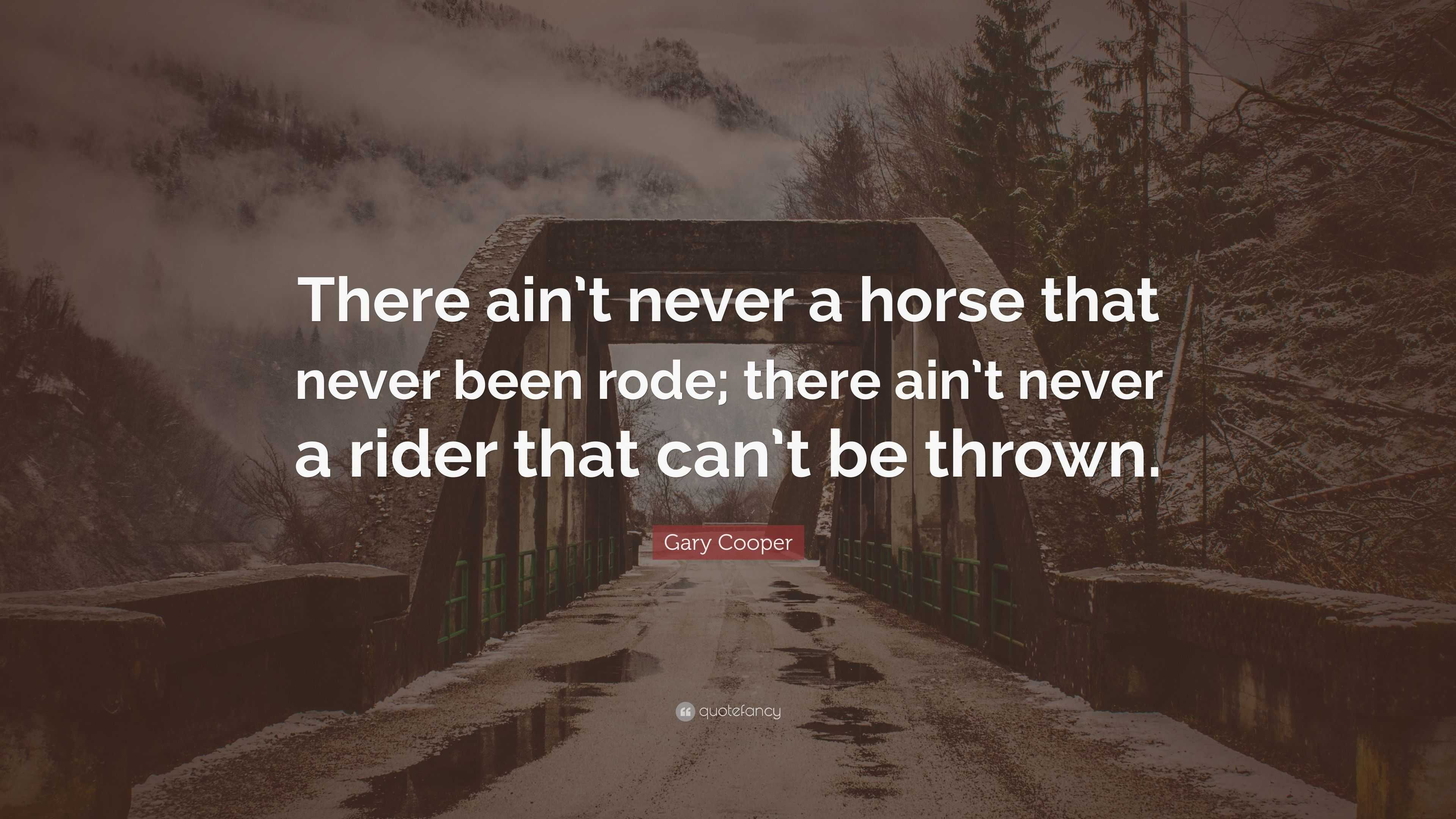 Gary Cooper Quote: “There ain’t never a horse that never been rode ...