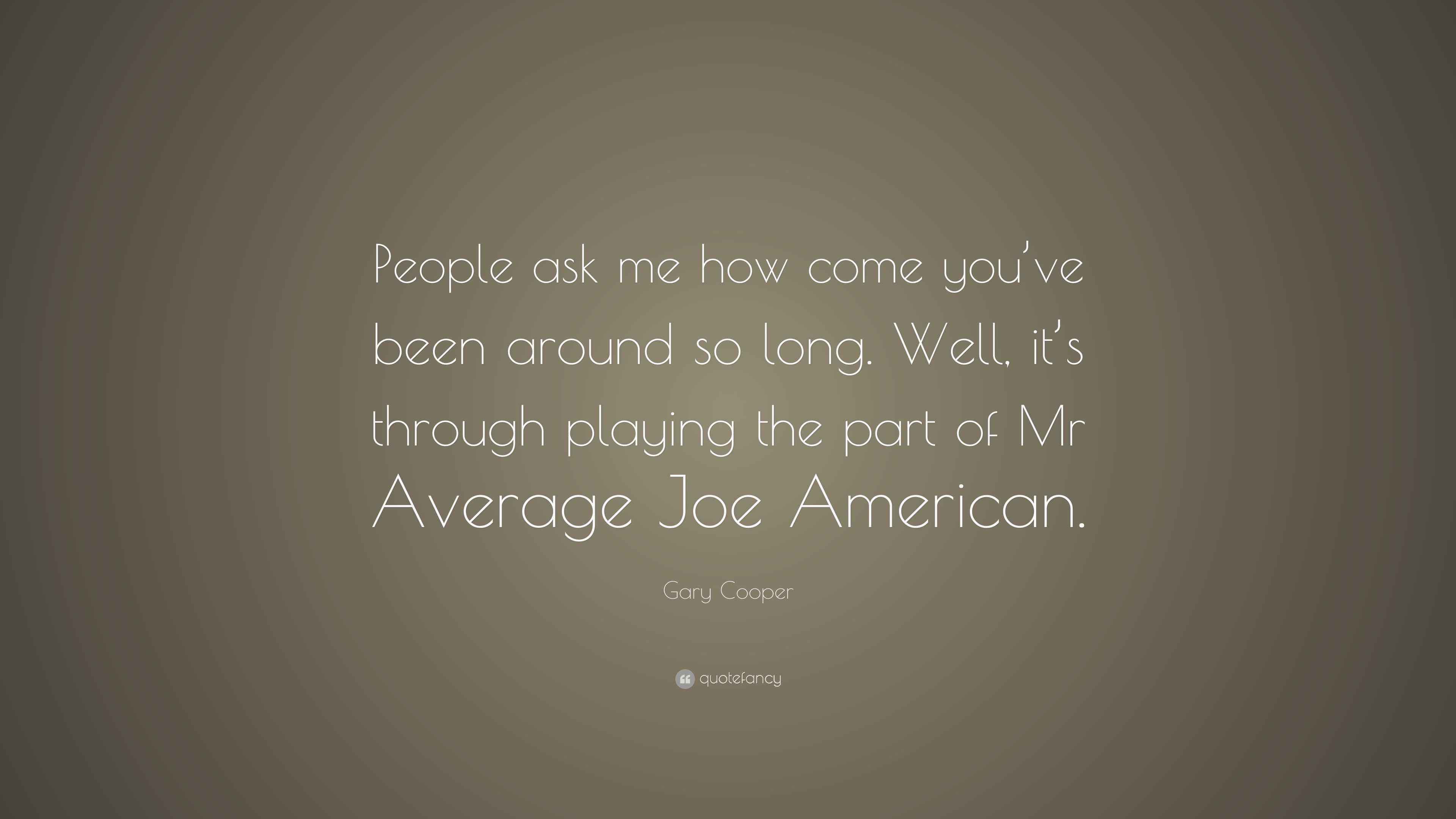 Gary Cooper Quote: “People ask me how come you’ve been around so long ...