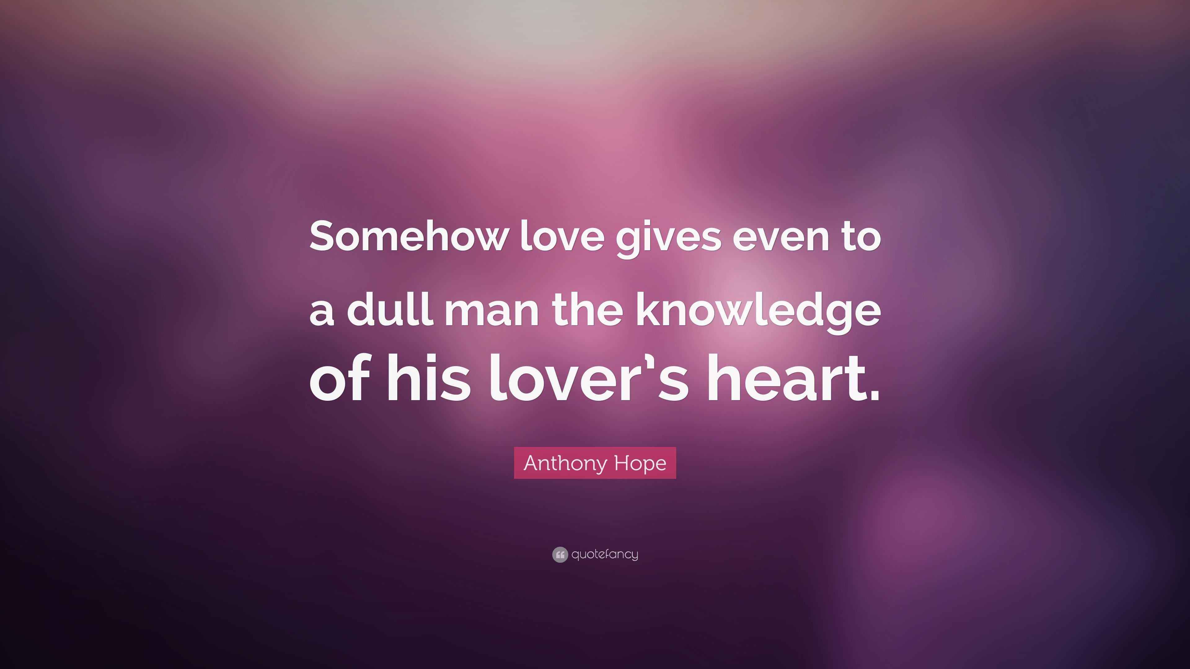 Anthony Hope Quote: “Somehow love gives even to a dull man the ...