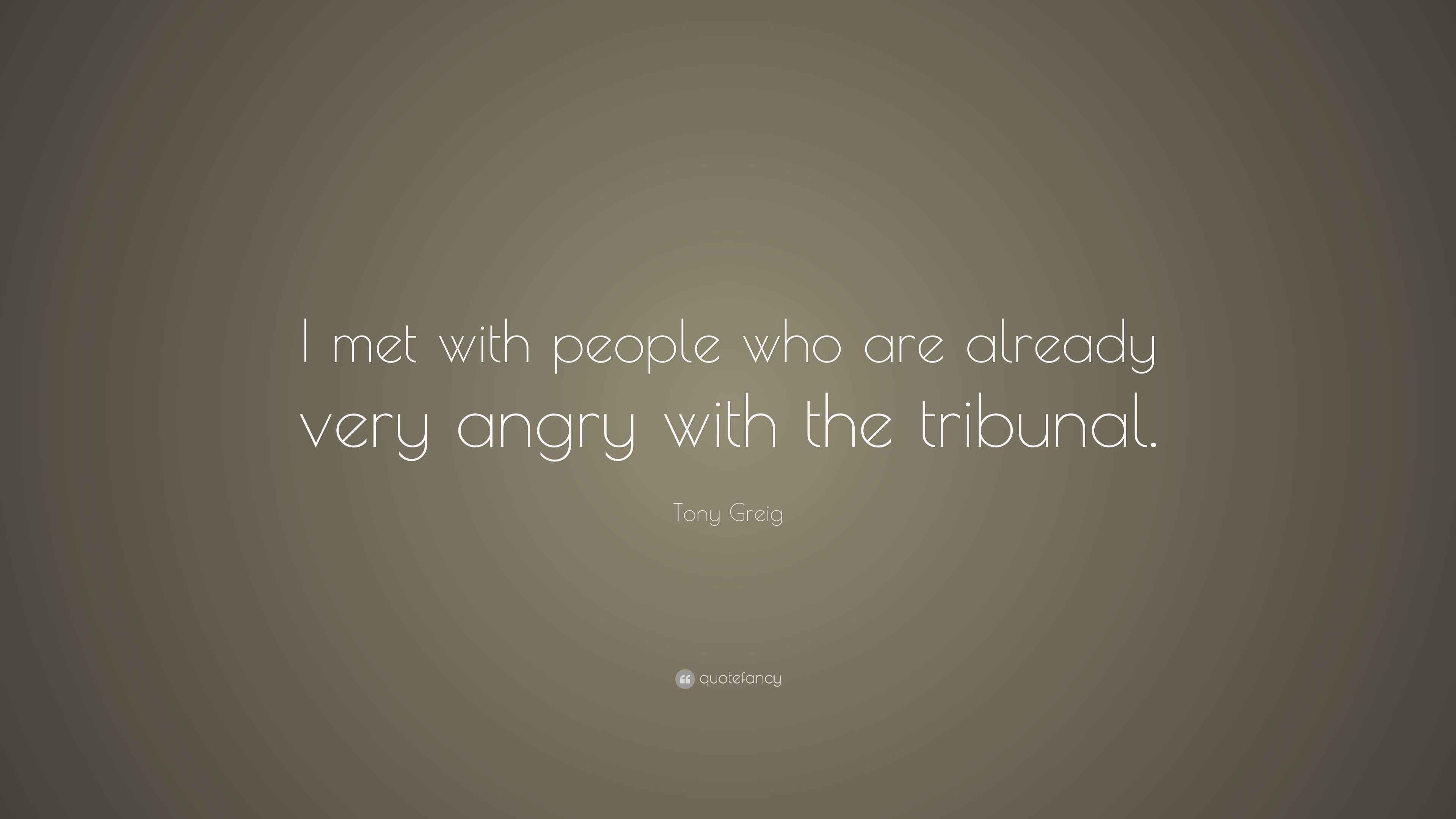 Tony Greig Quote: “I met with people who are already very angry with ...