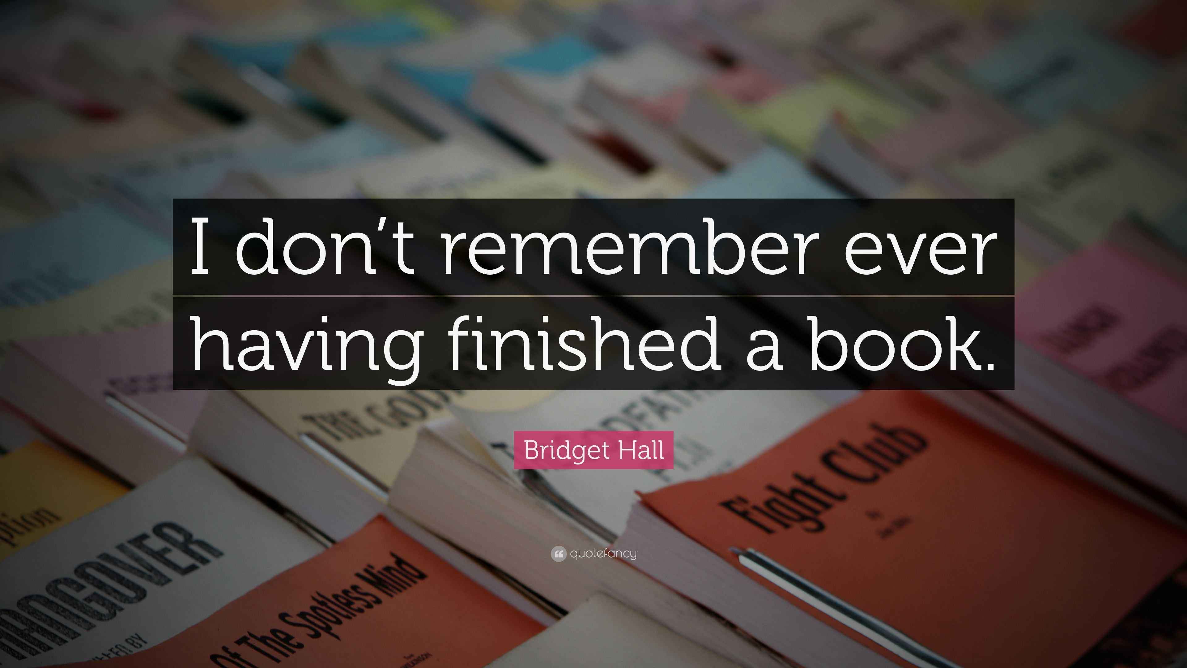 Bridget Hall Quote: “I don’t remember ever having finished a book.”