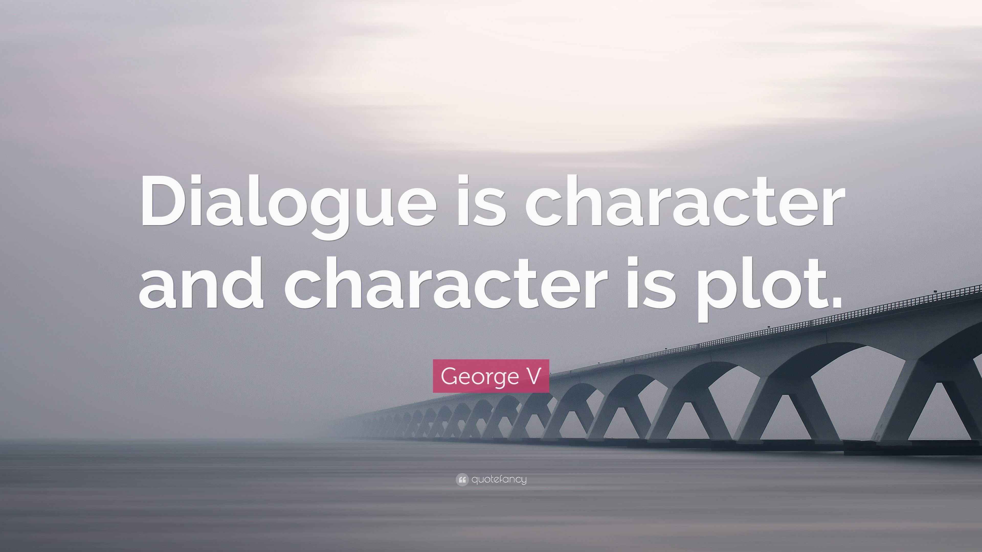 George V Quote: “Dialogue is character and character is plot.”