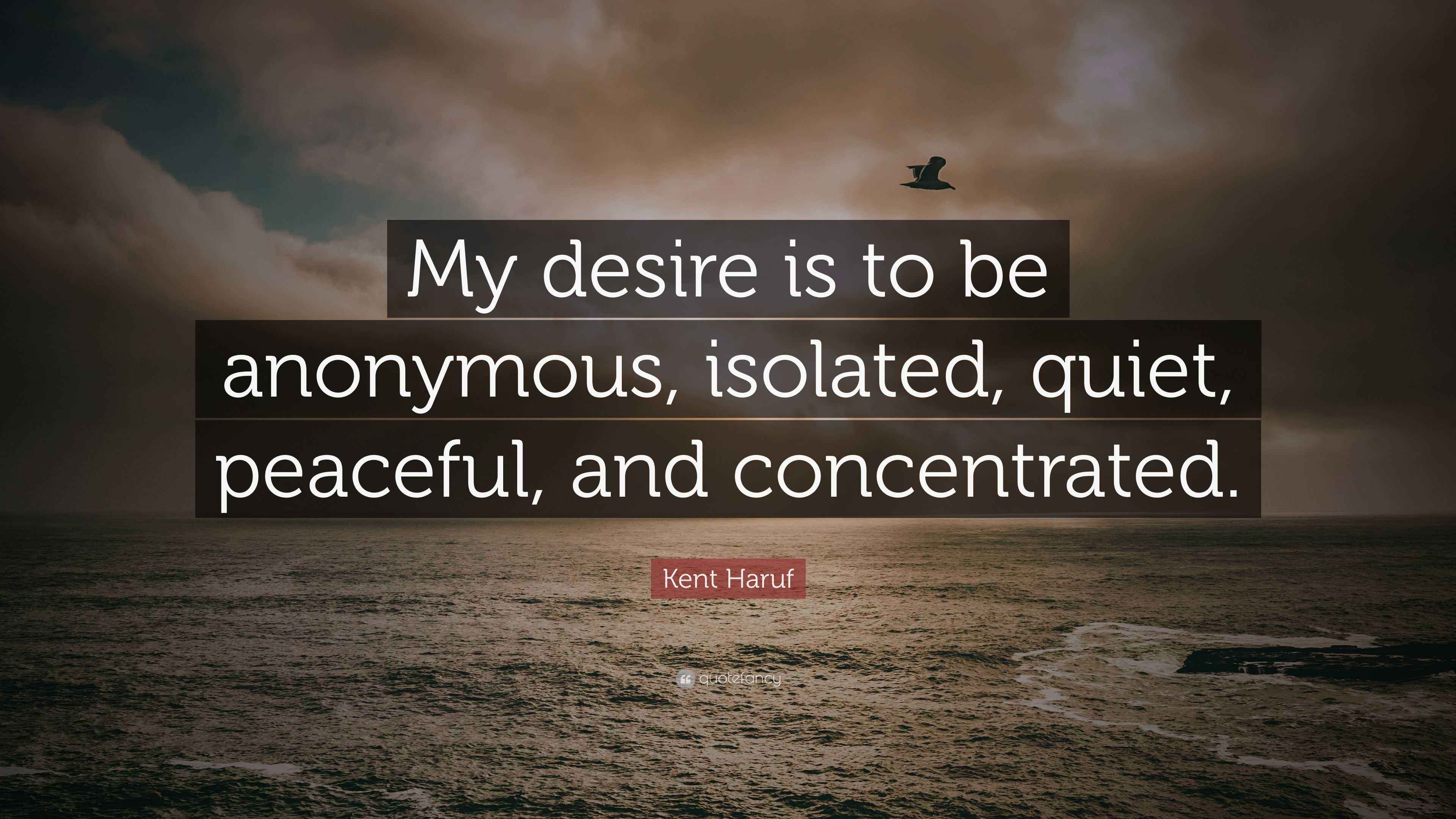 Kent Haruf Quote: “My desire is to be anonymous, isolated, quiet ...