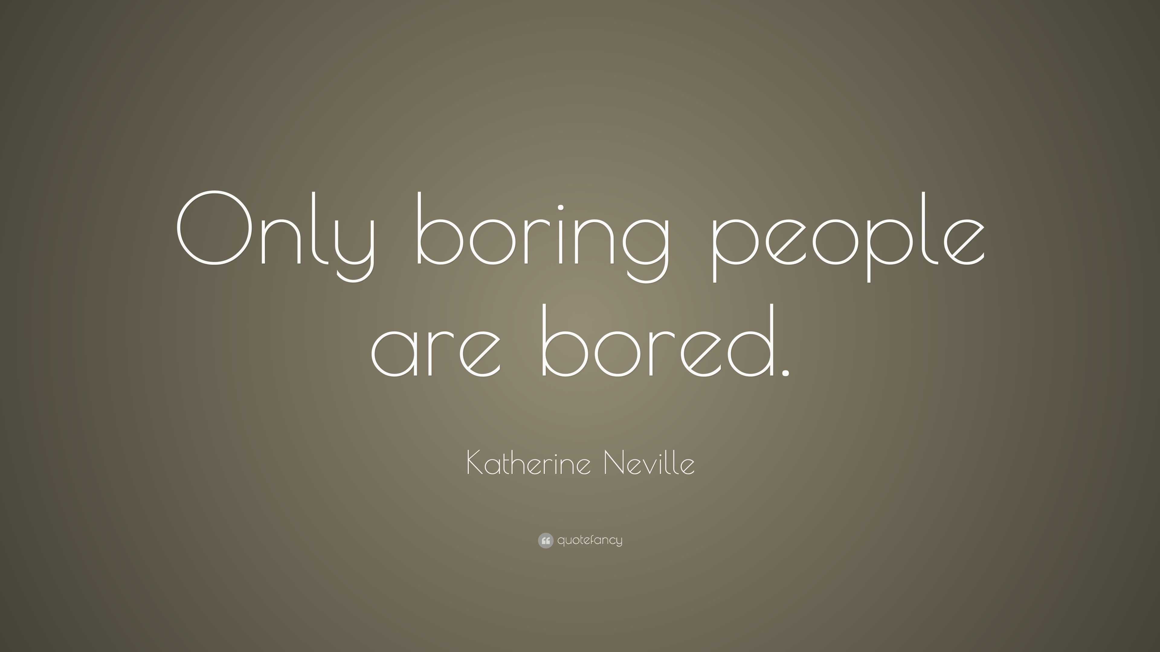 Katherine Neville Quote: “Only boring people are bored.”