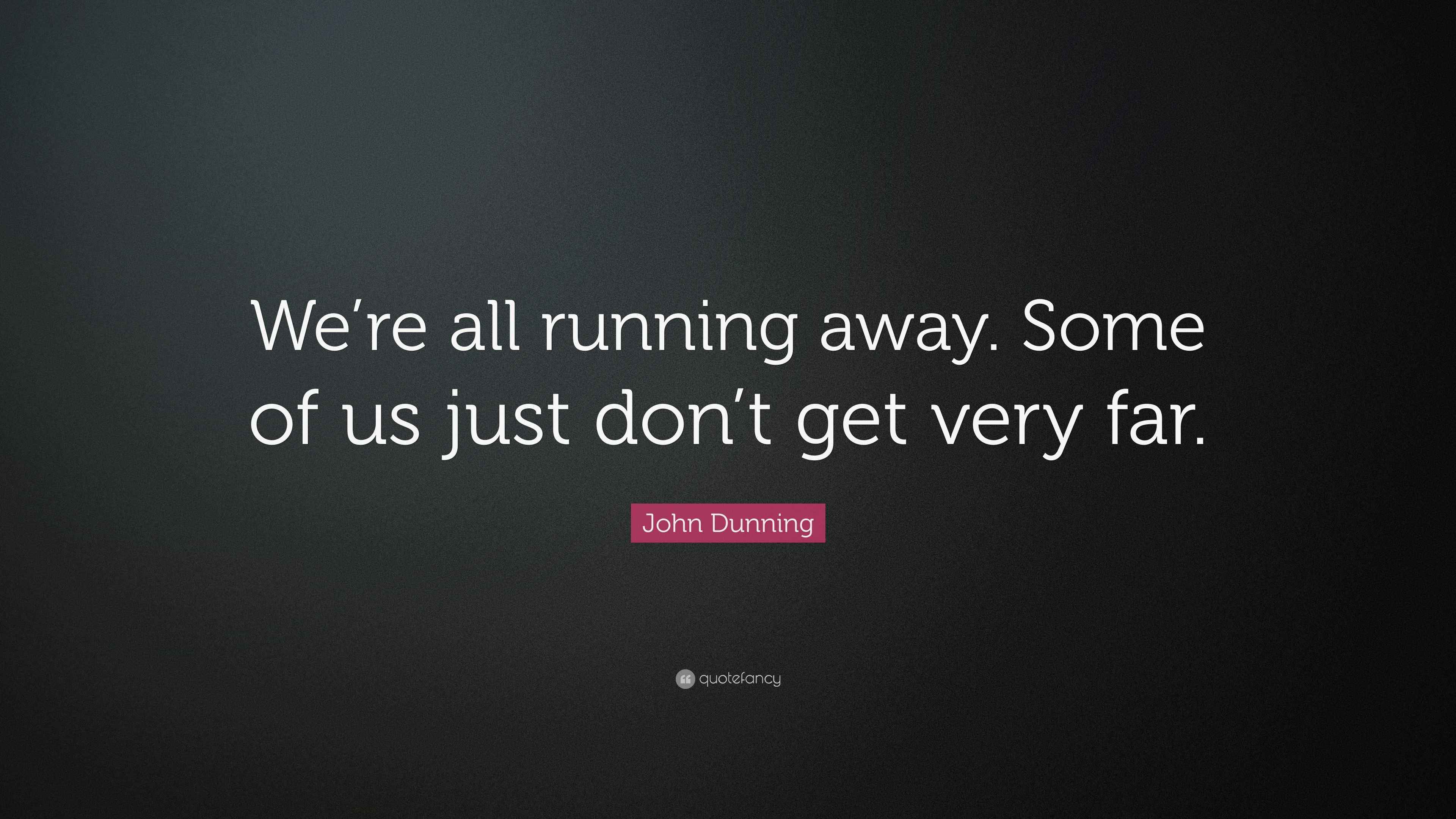 John Dunning Quote: “We’re all running away. Some of us just don’t get ...
