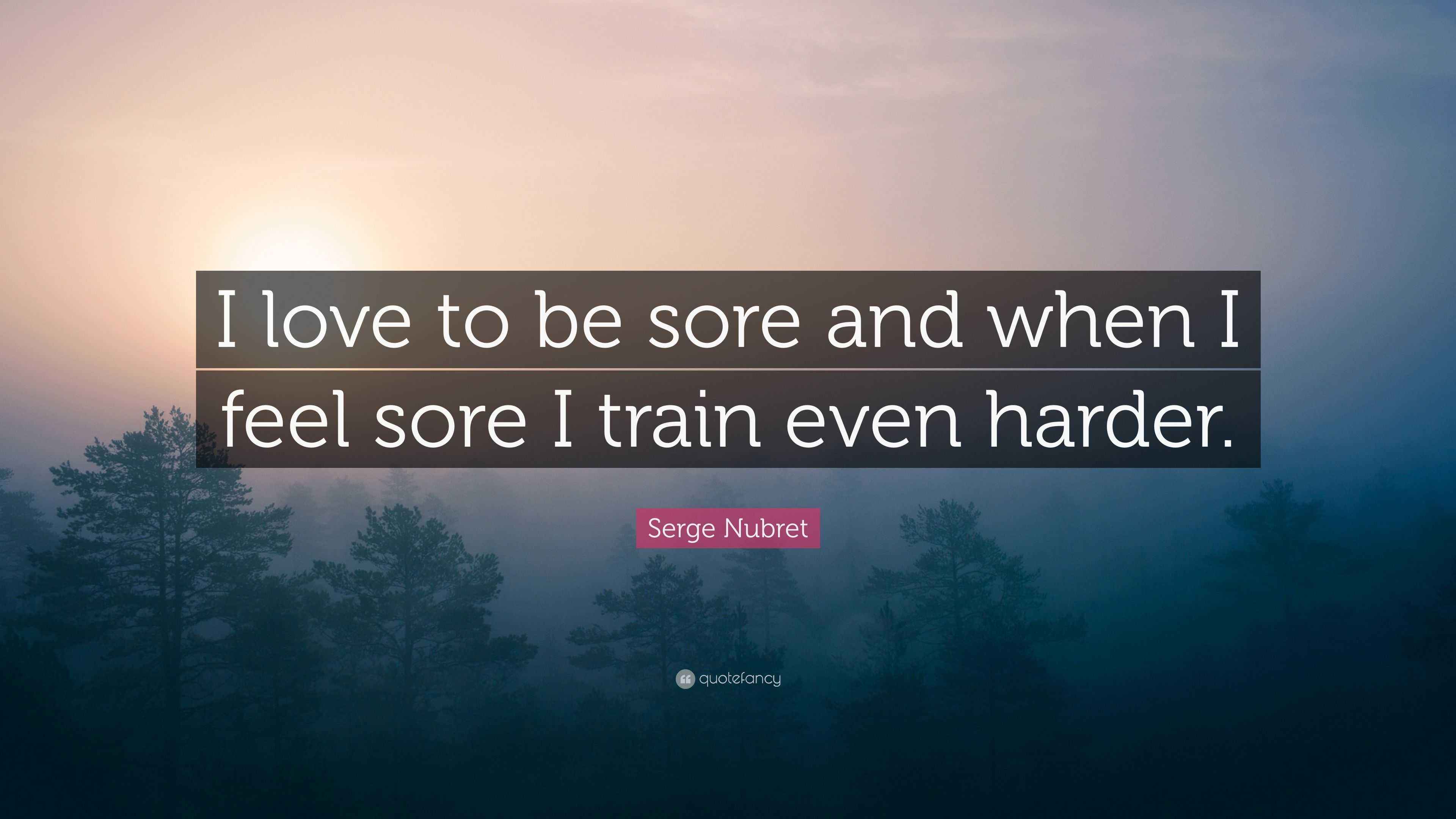 Serge Nubret Quote: “I love to be sore and when I feel sore I train ...