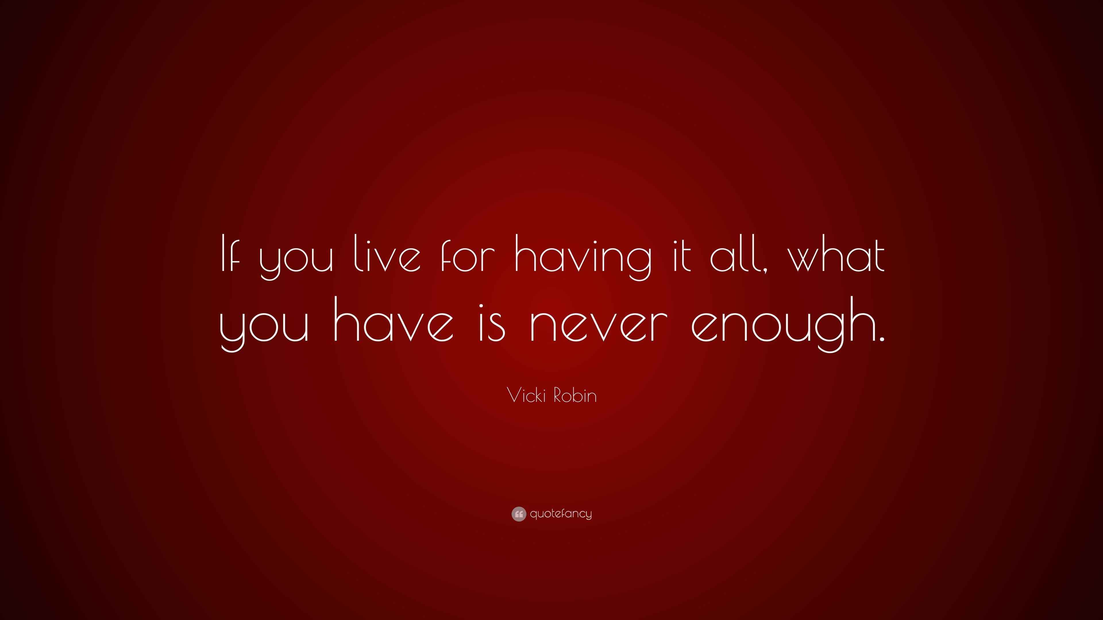 Vicki Robin Quote: “If you live for having it all, what you have is ...