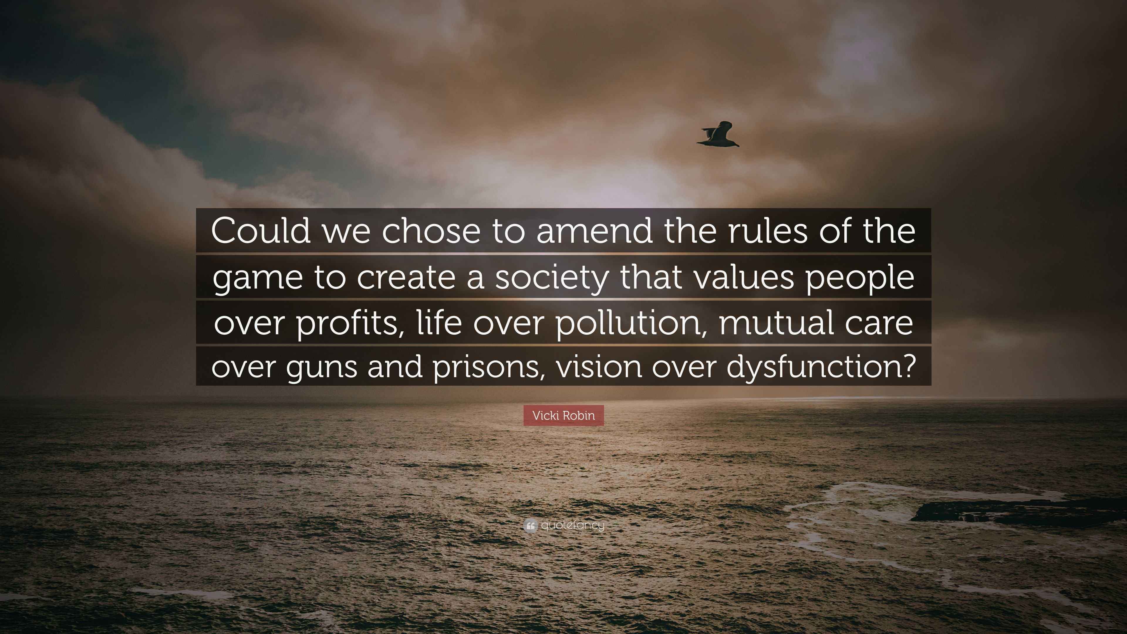 Vicki Robin Quote: “Could we chose to amend the rules of the game to ...