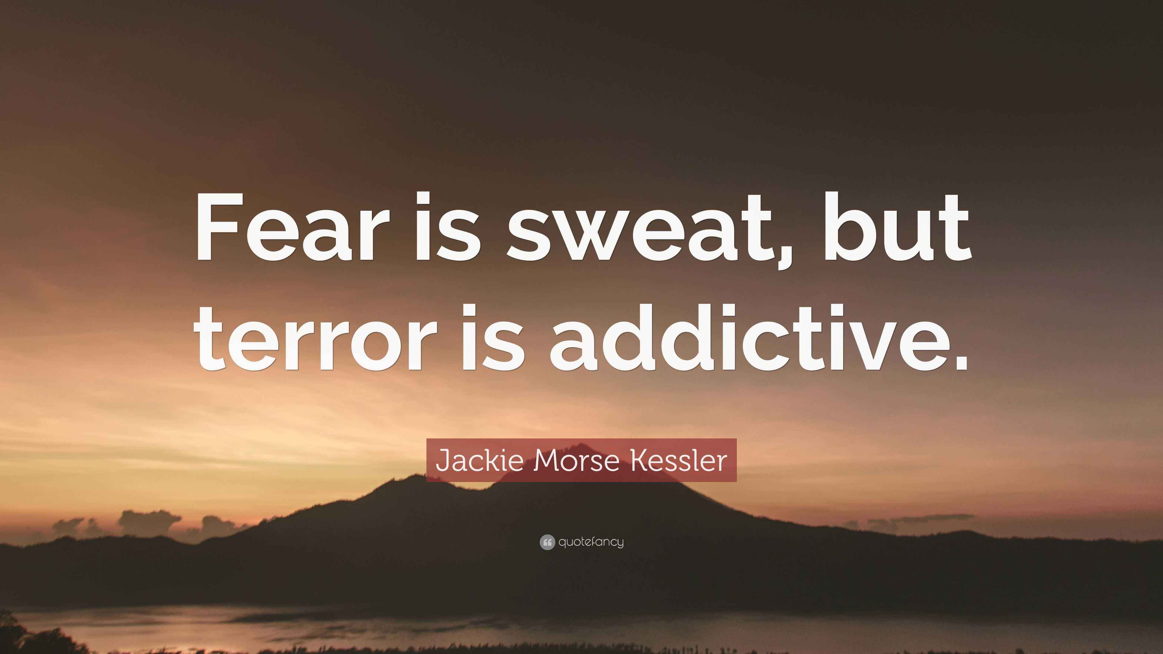 Jackie Morse Kessler Quote: “Fear is sweat, but terror is addictive.”