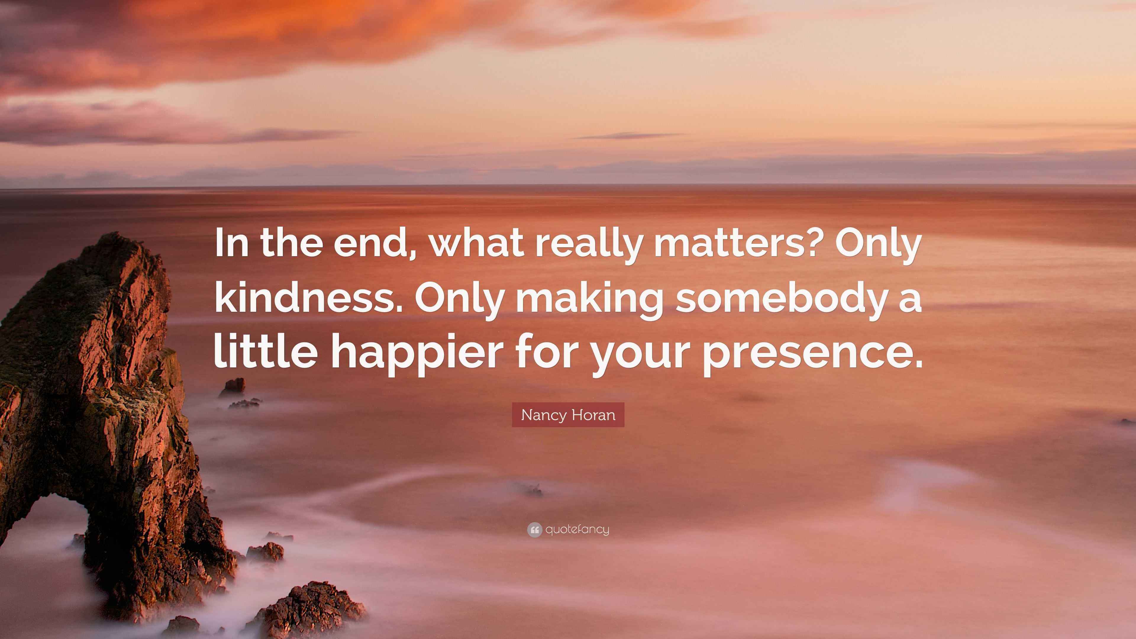Nancy Horan Quote: “In the end, what really matters? Only kindness ...