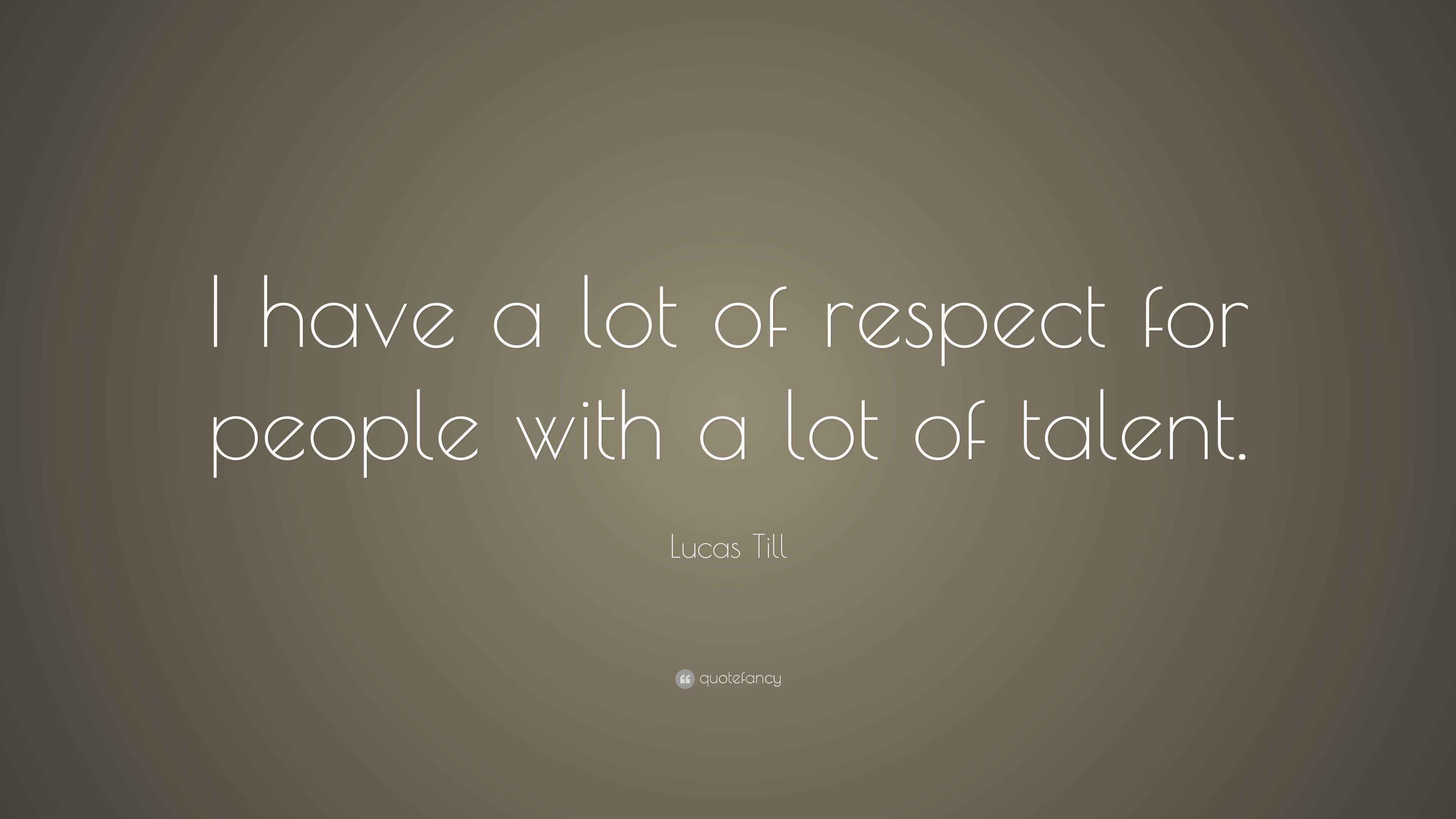 Lucas Till Quote: “I have a lot of respect for people with a lot of ...