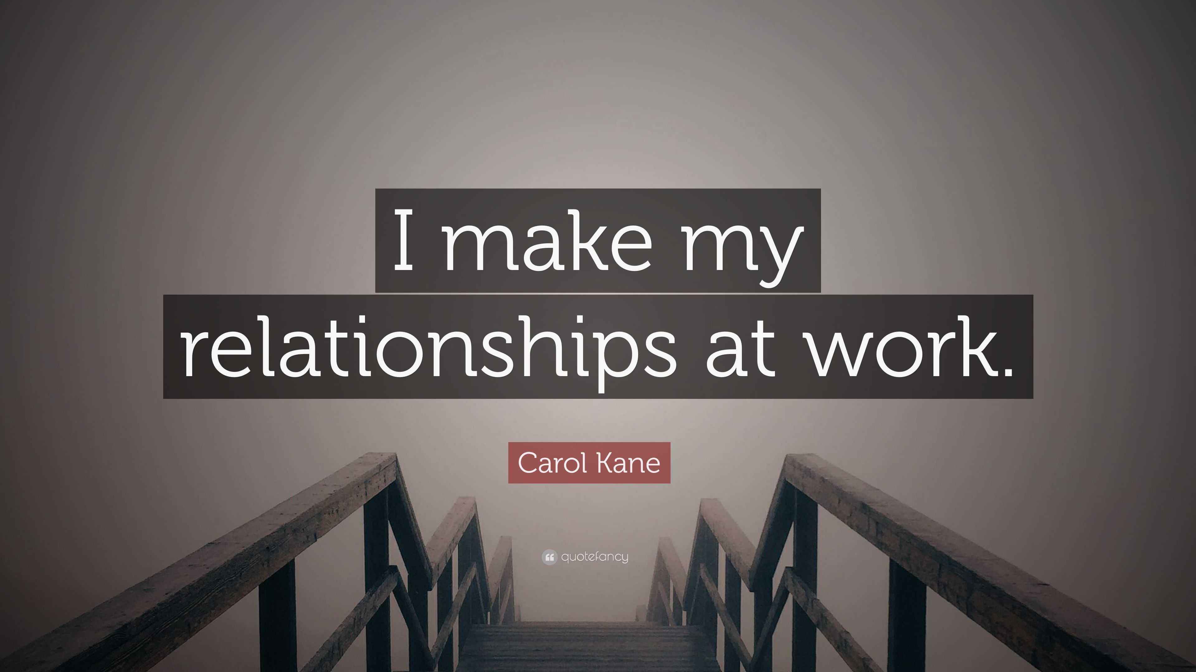 Carol Kane Quote: “I make my relationships at work.”