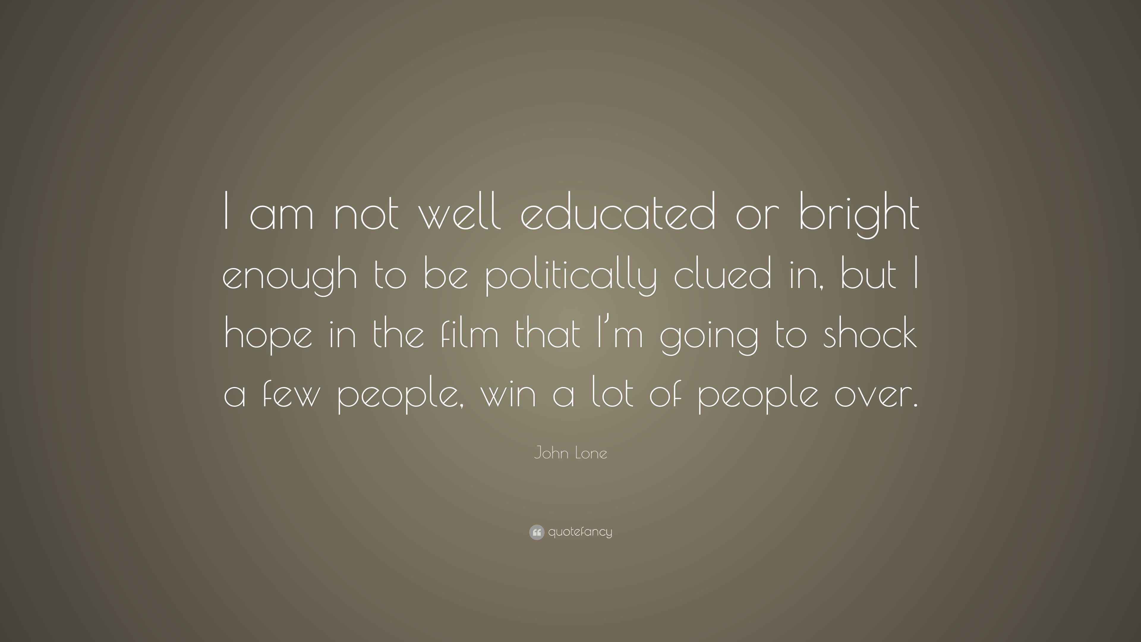 John Lone Quote: “I am not well educated or bright enough to be ...