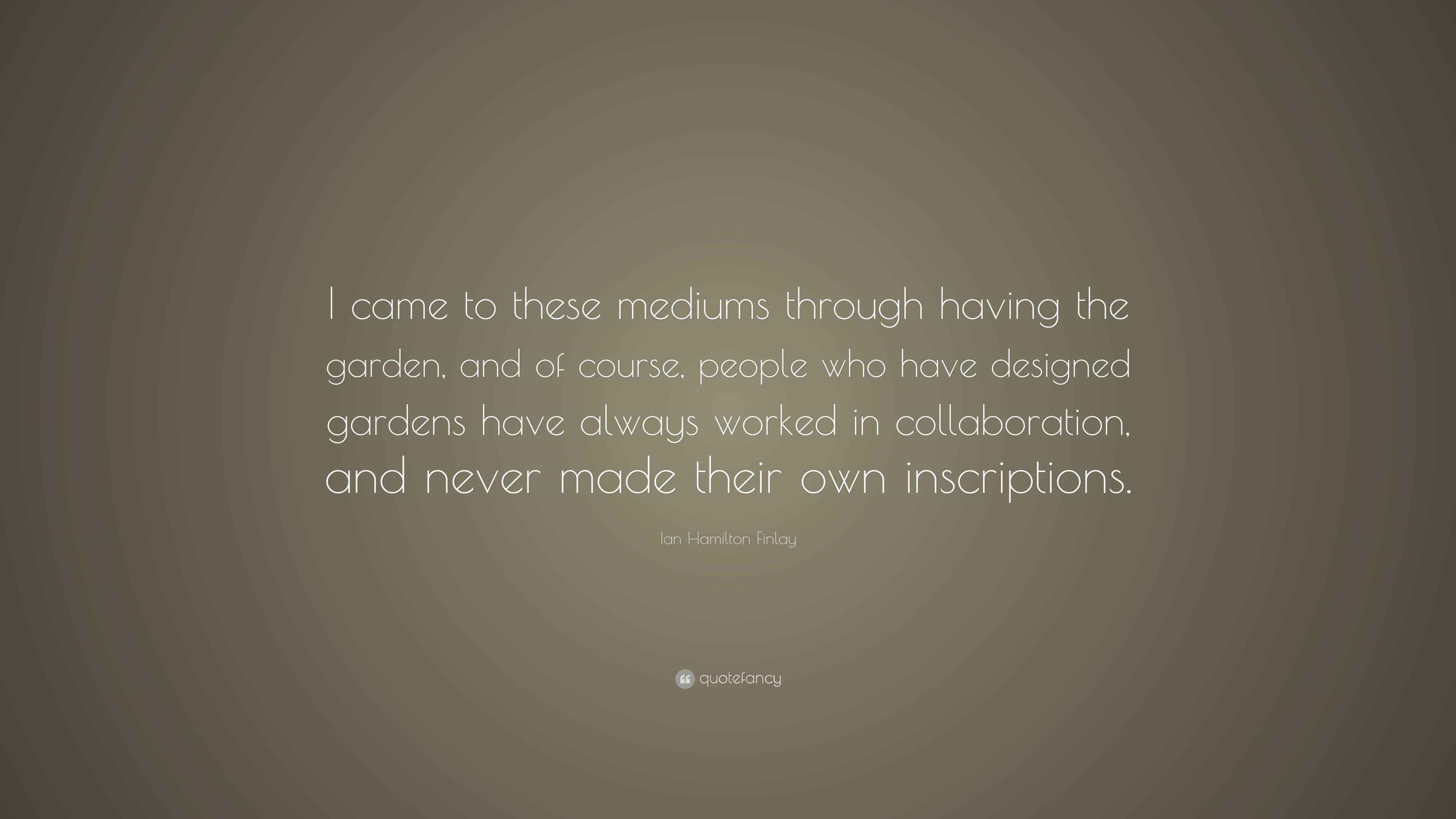 Ian Hamilton Finlay Quote: “I came to these mediums through having the ...