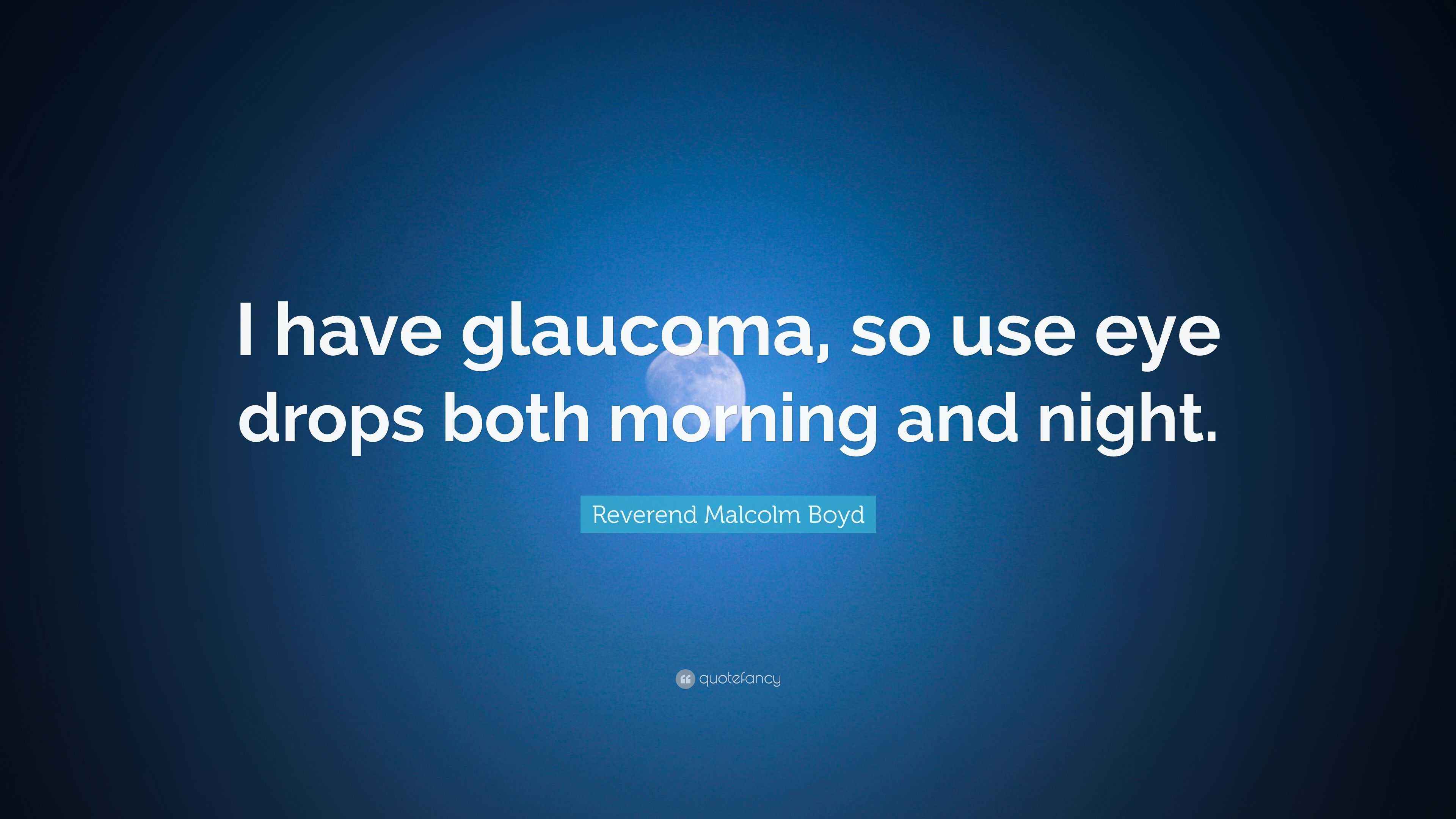 Reverend Malcolm Boyd Quote: “I have glaucoma, so use eye drops both ...