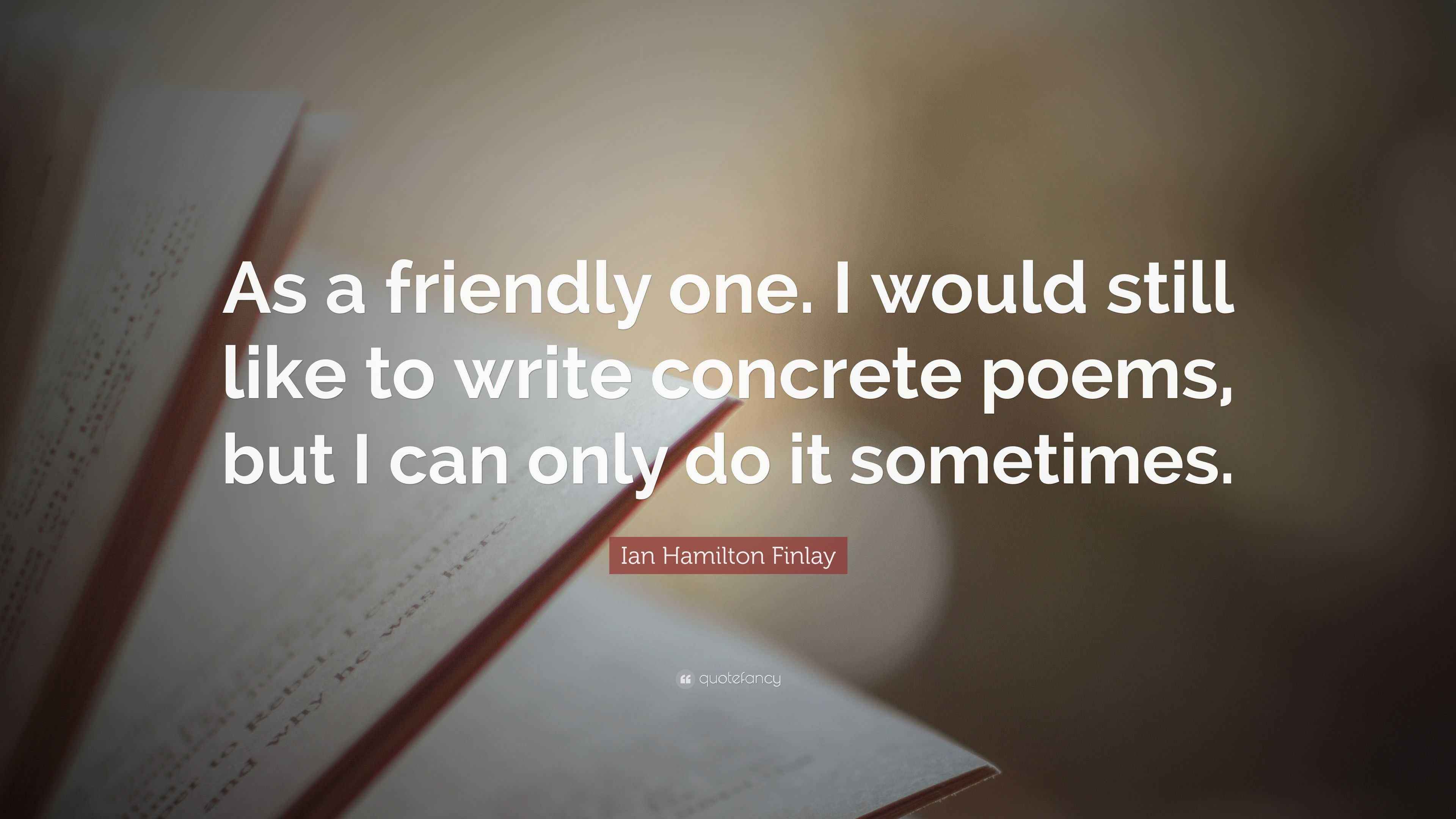 Ian Hamilton Finlay Quote: “As a friendly one. I would still like to ...