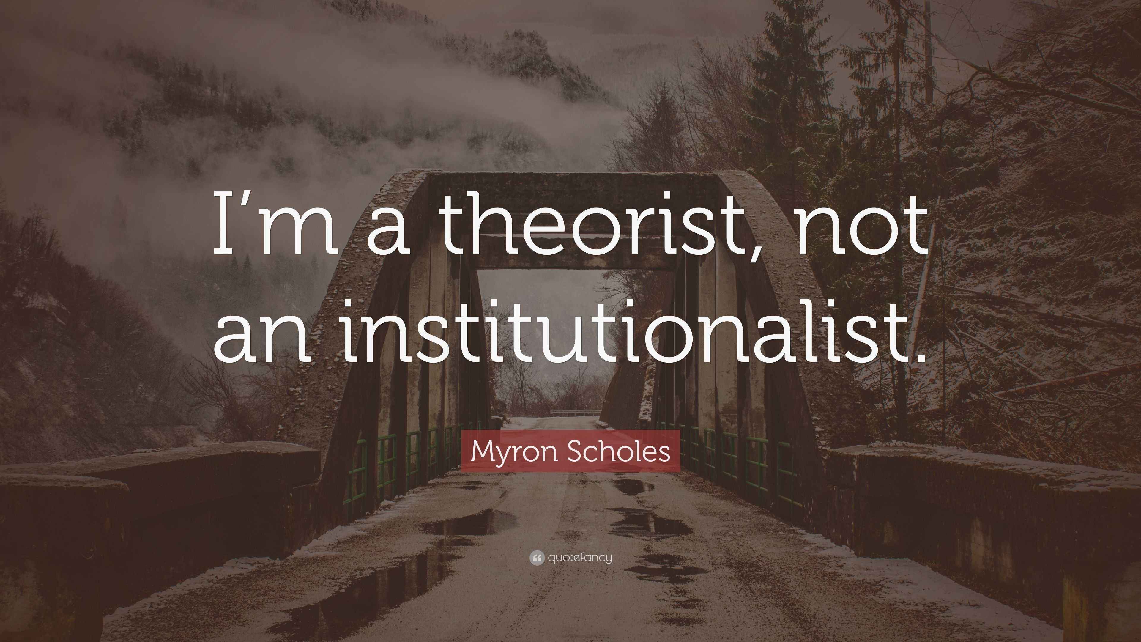 Myron Scholes Quote: “I’m a theorist, not an institutionalist.”