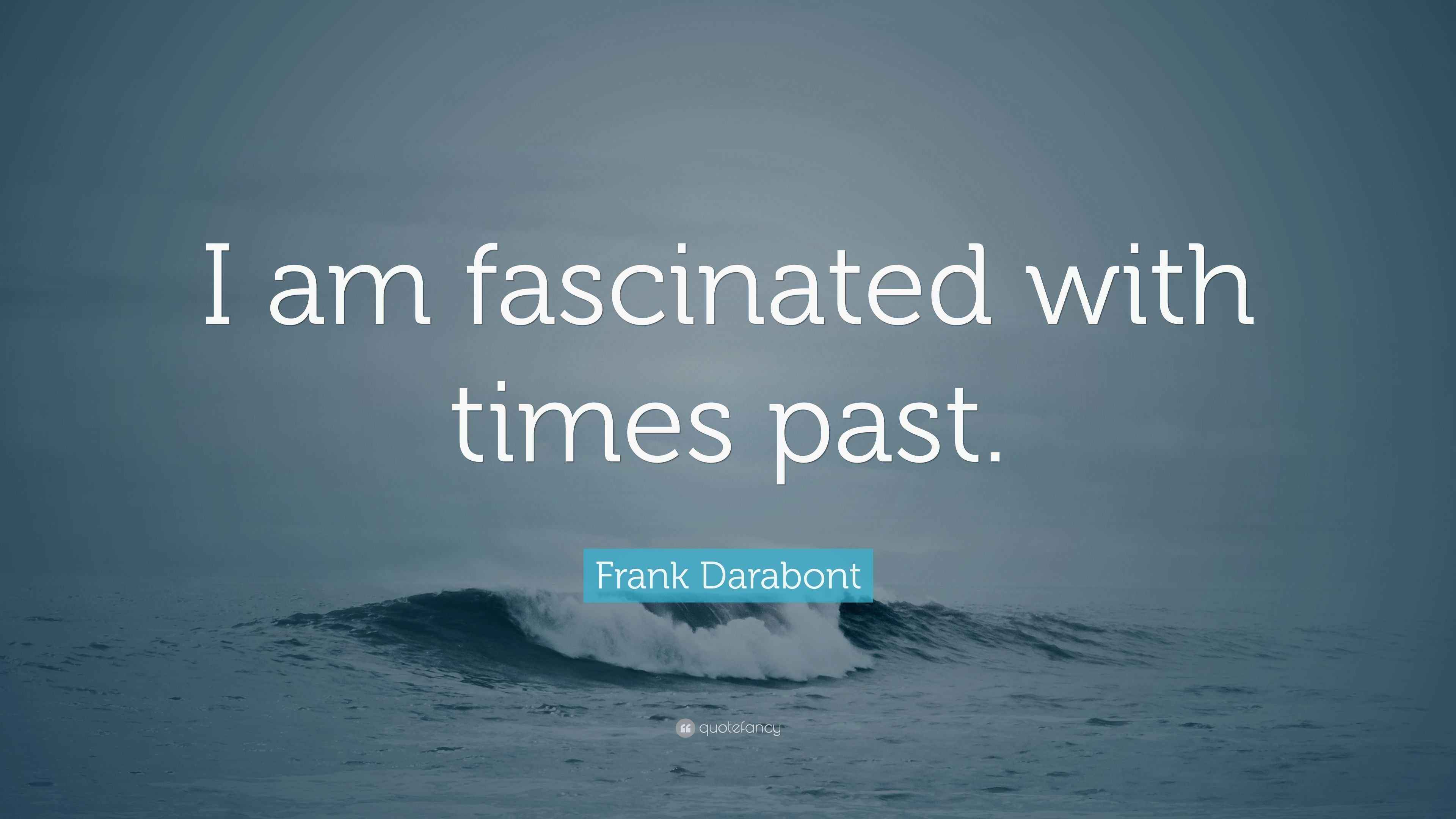 Frank Darabont Quote: “I am fascinated with times past.”