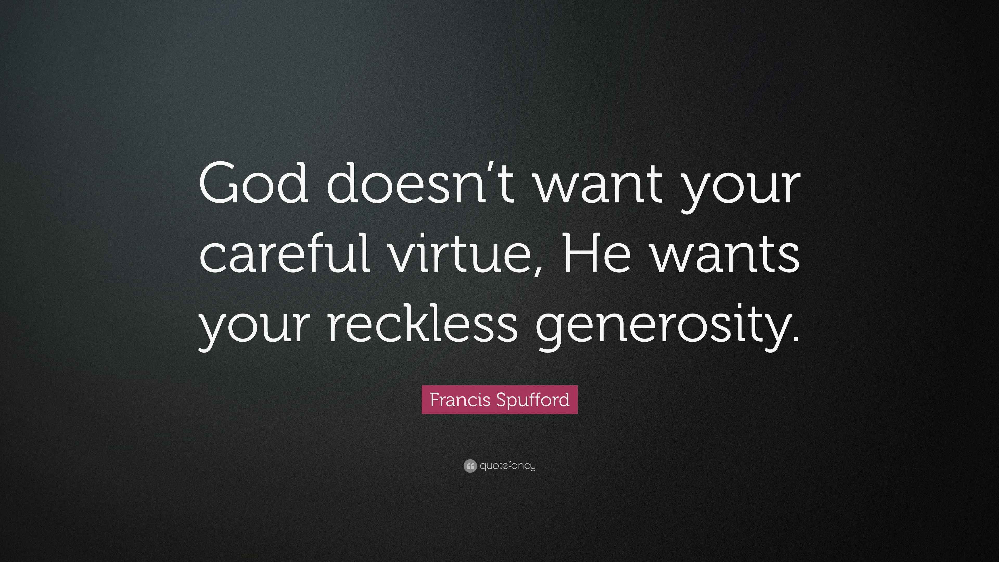 Francis Spufford Quote: “God doesn’t want your careful virtue, He wants ...