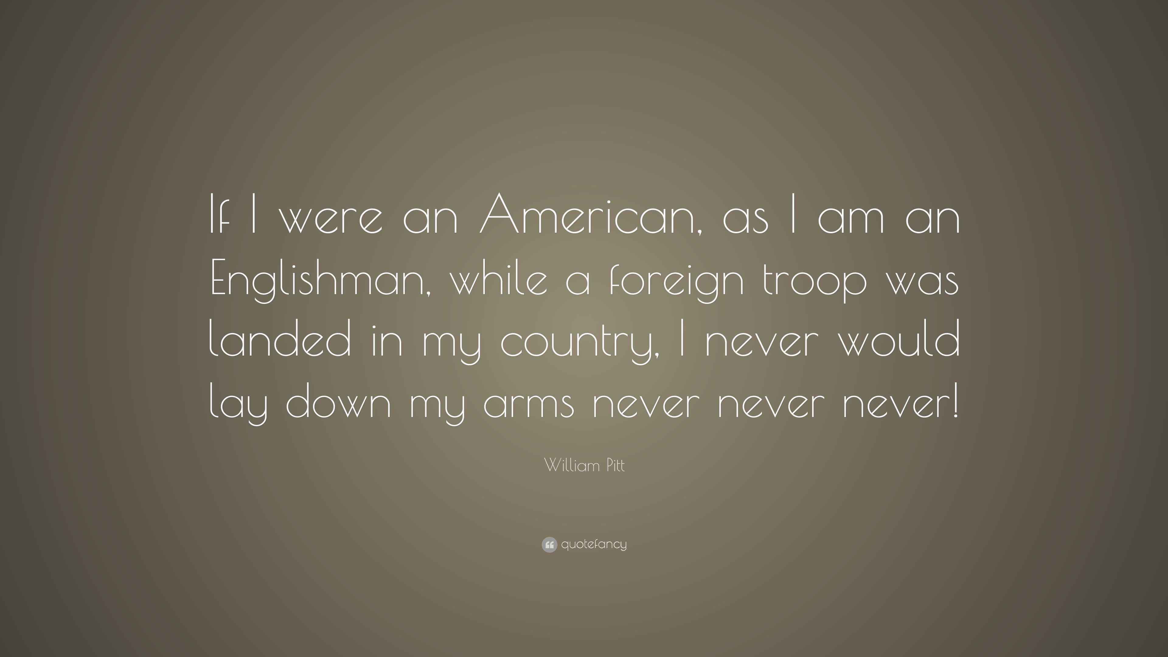 William Pitt Quote: “If I were an American, as I am an Englishman ...